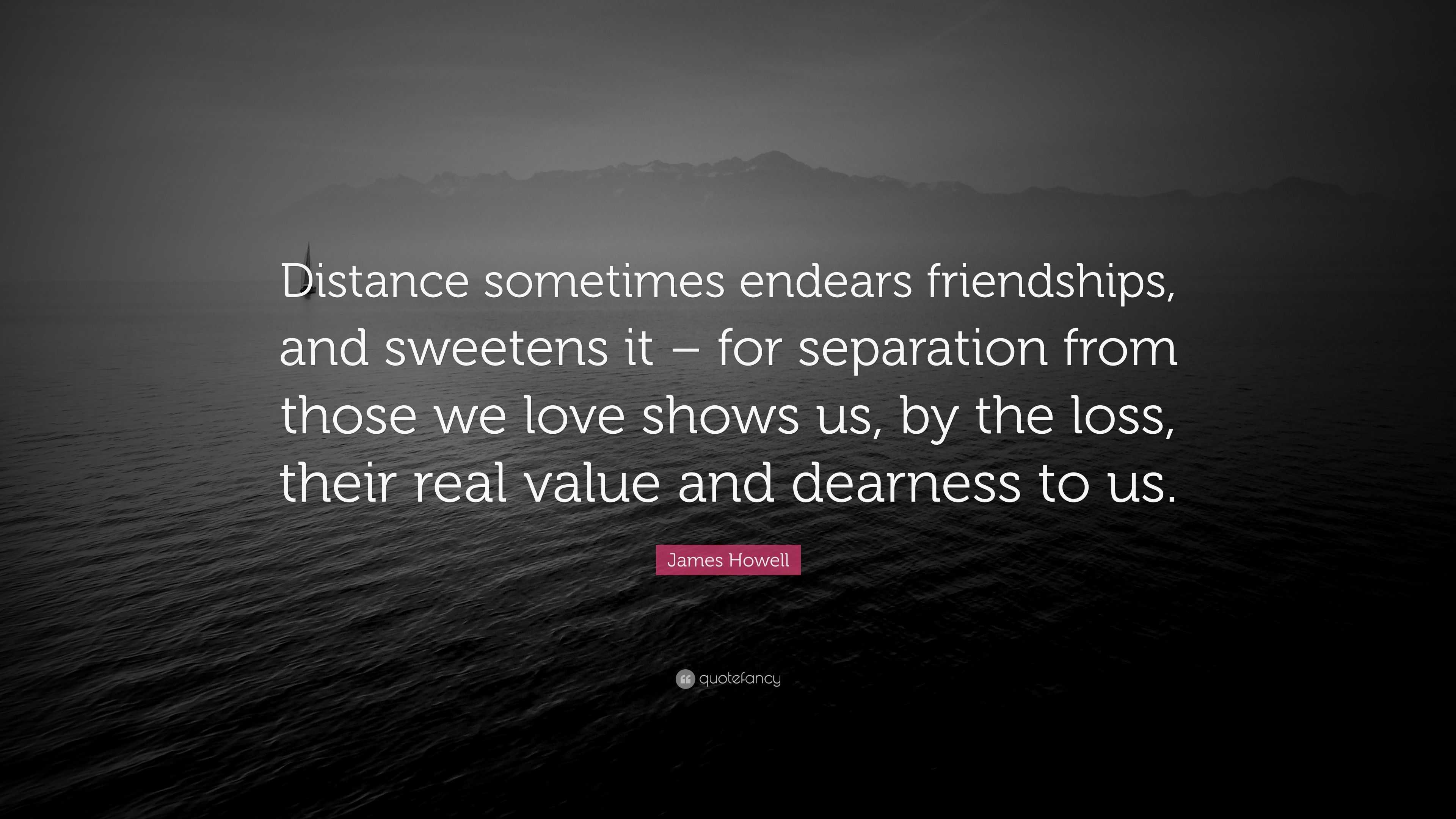 James Howell Quote: “Distance sometimes endears friendships, and ...