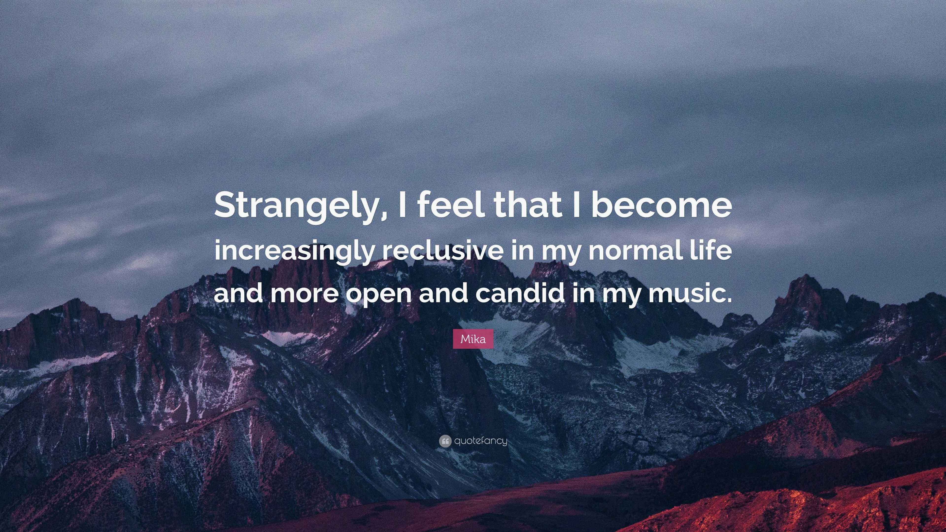 Mika Quote: “Strangely, I feel that I become increasingly reclusive in ...