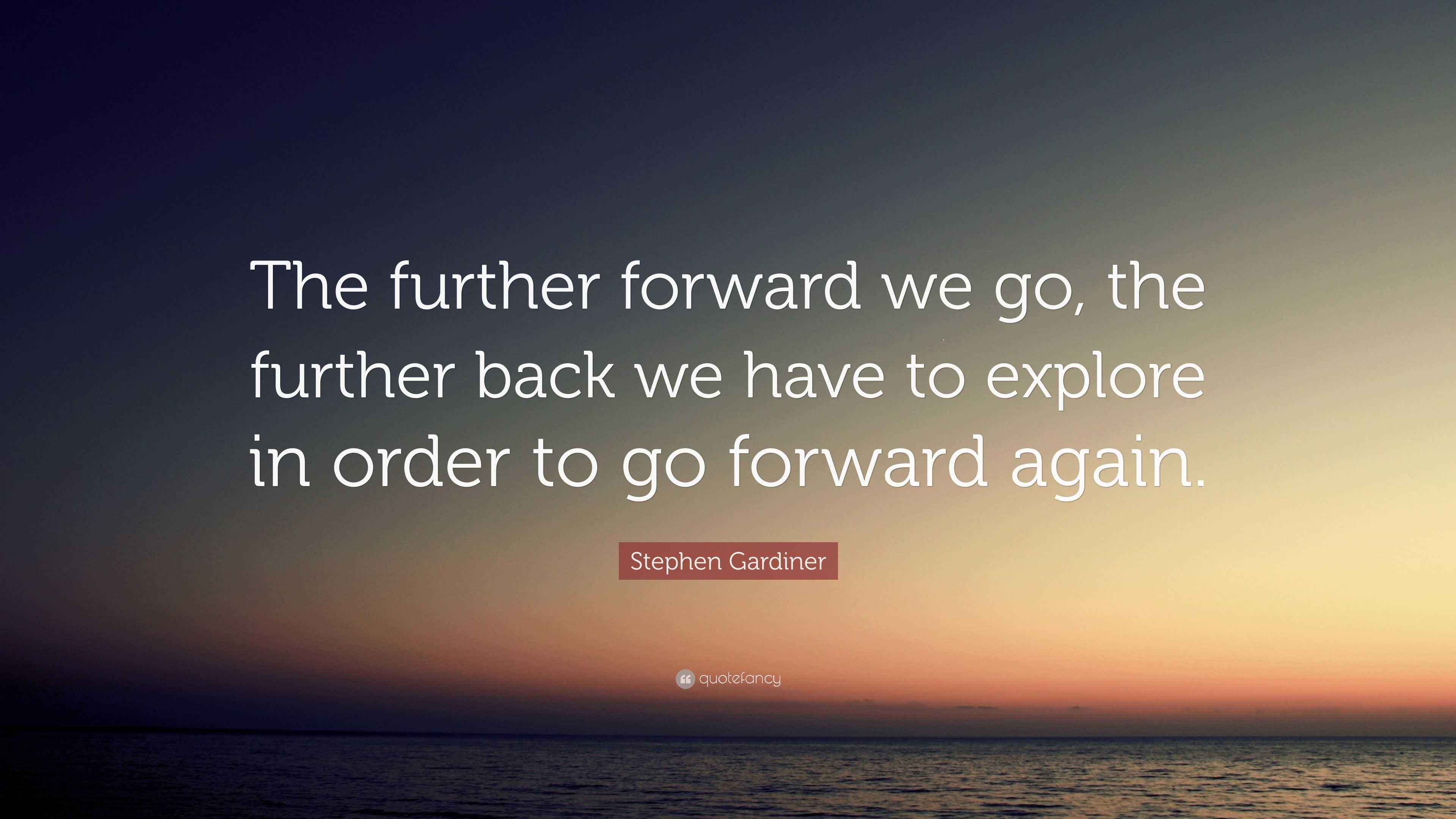 Stephen Gardiner Quote: “The further forward we go, the further back we ...