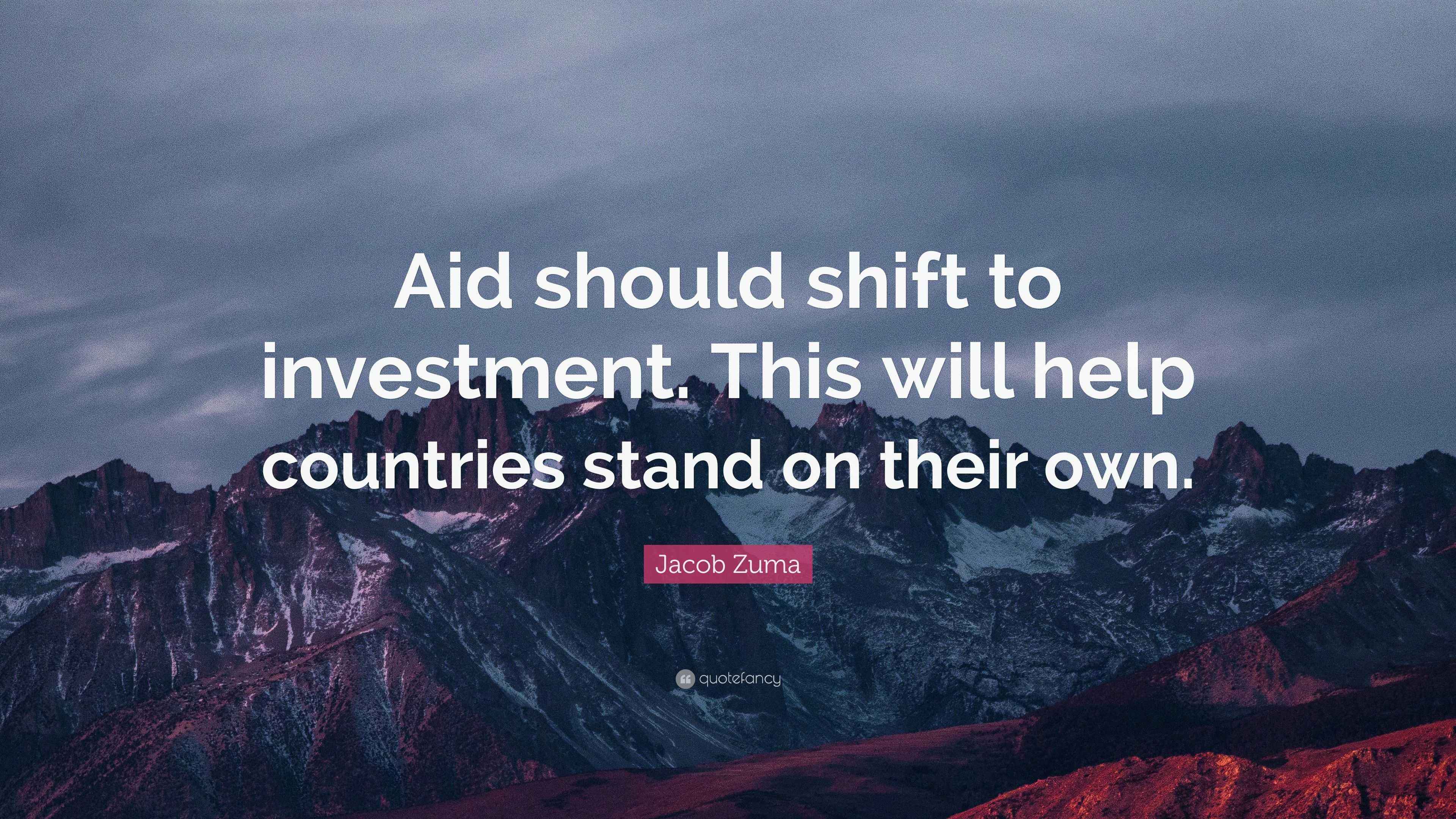 Jacob Zuma Quote: “Aid should shift to investment. This will help ...