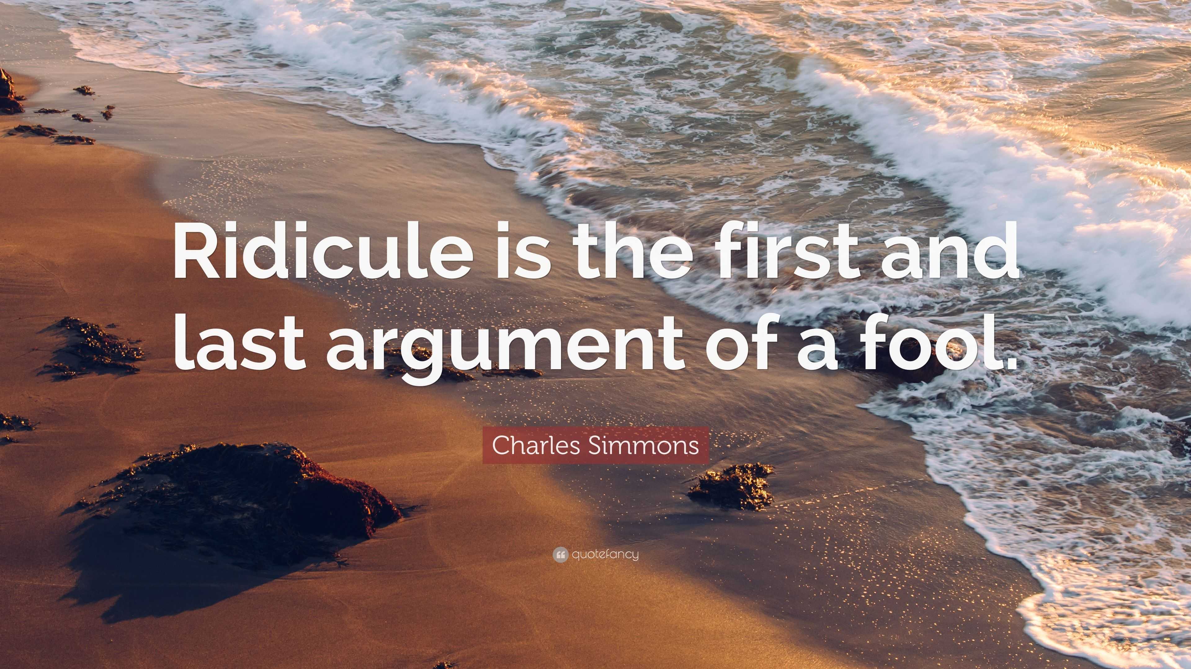 Charles Simmons Quote: “Ridicule is the first and last argument of a fool.”