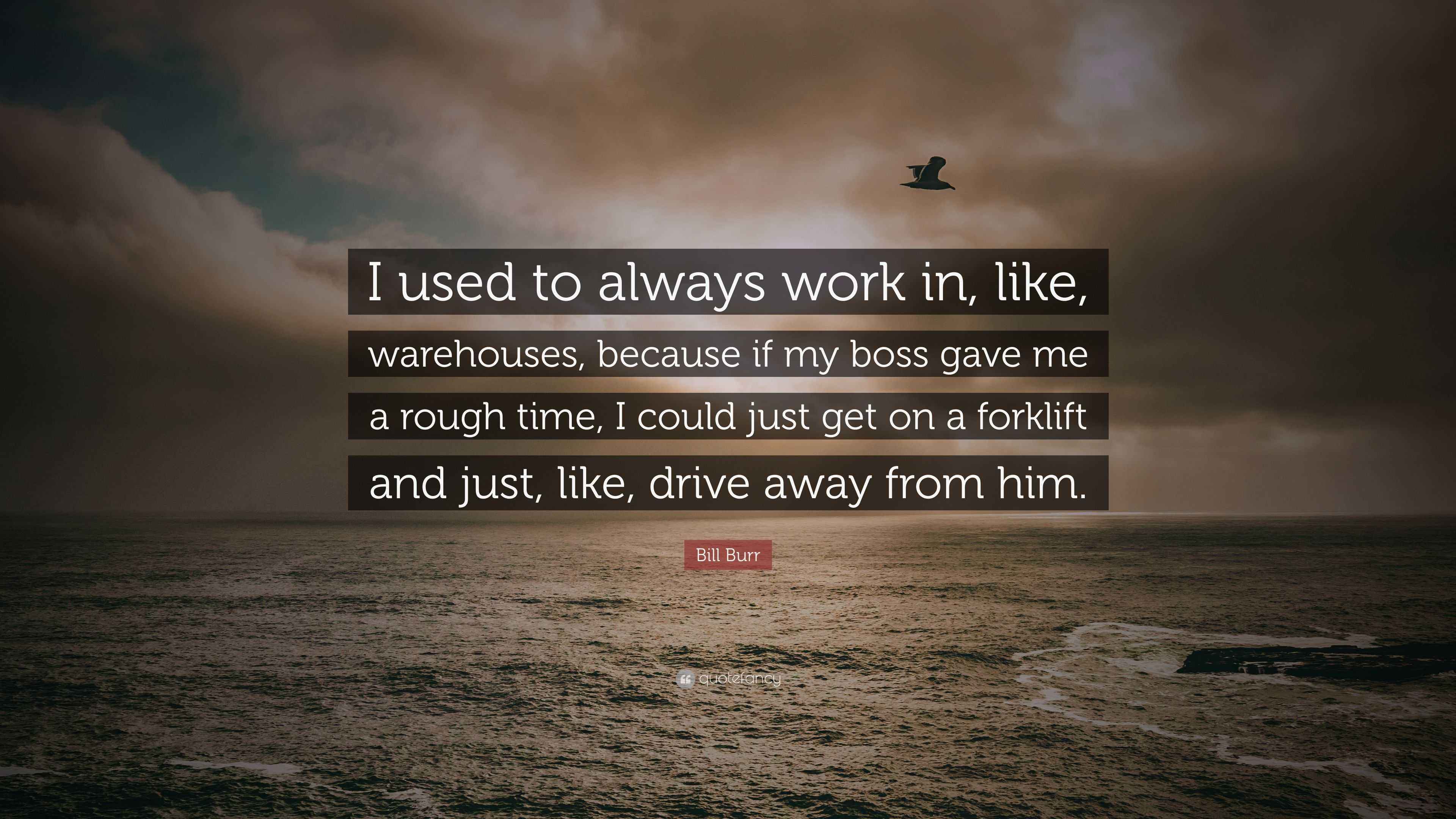 Bill Burr Quote: “I used to always work in, like, warehouses, because ...