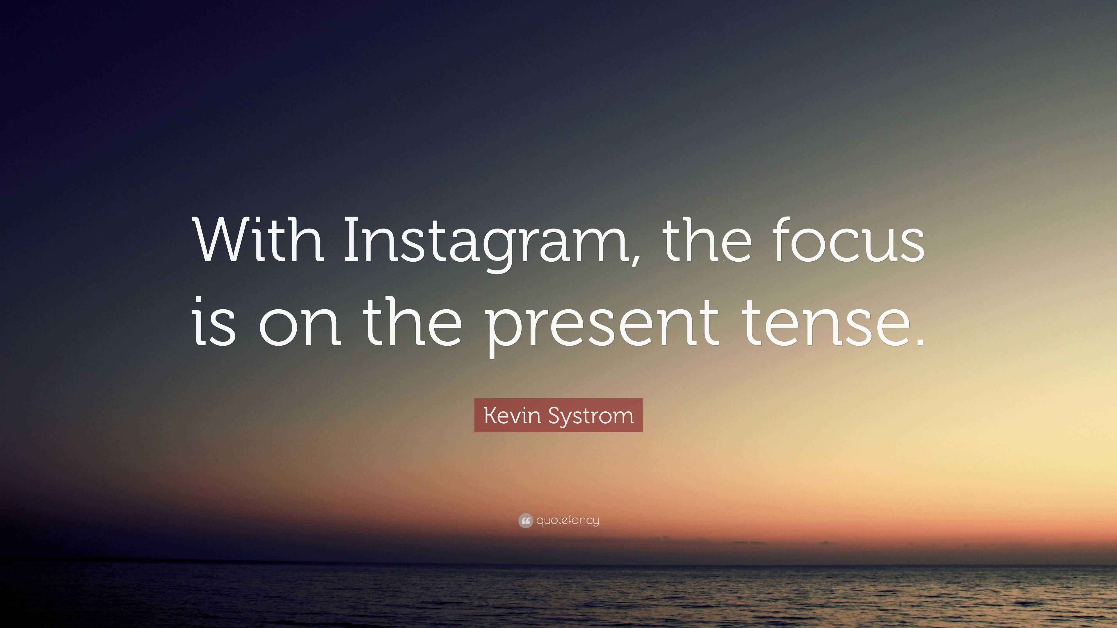 Kevin Systrom Quote: “With Instagram, the focus is on the present tense.”