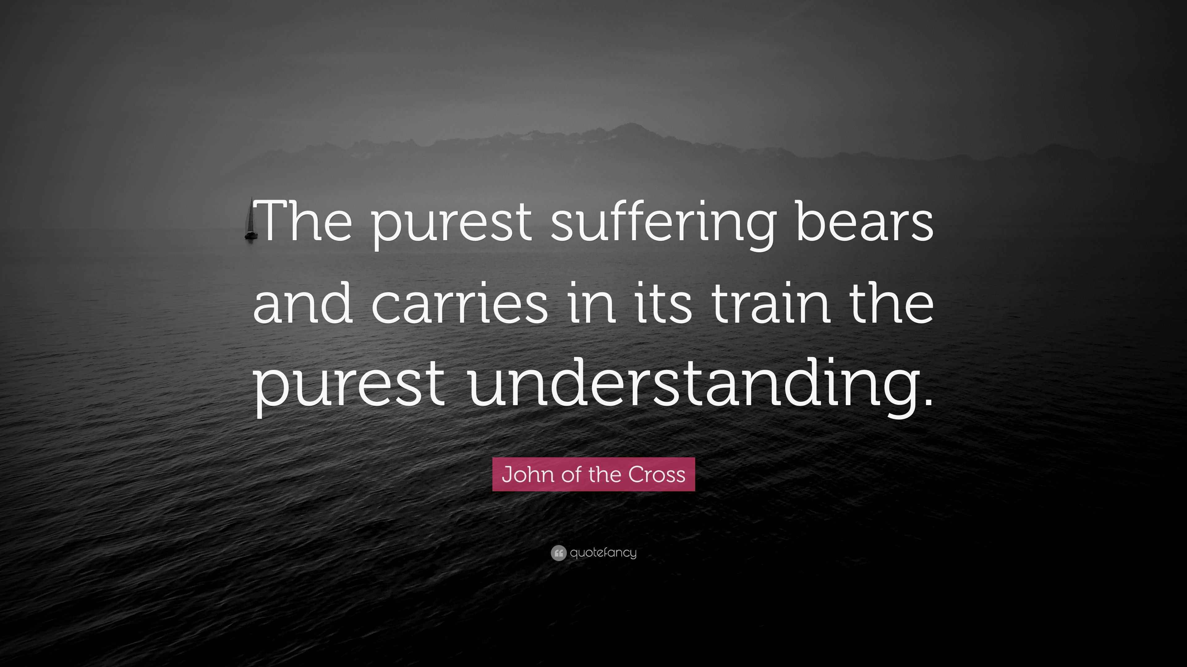 John of the Cross Quote: “The purest suffering bears and carries in its ...