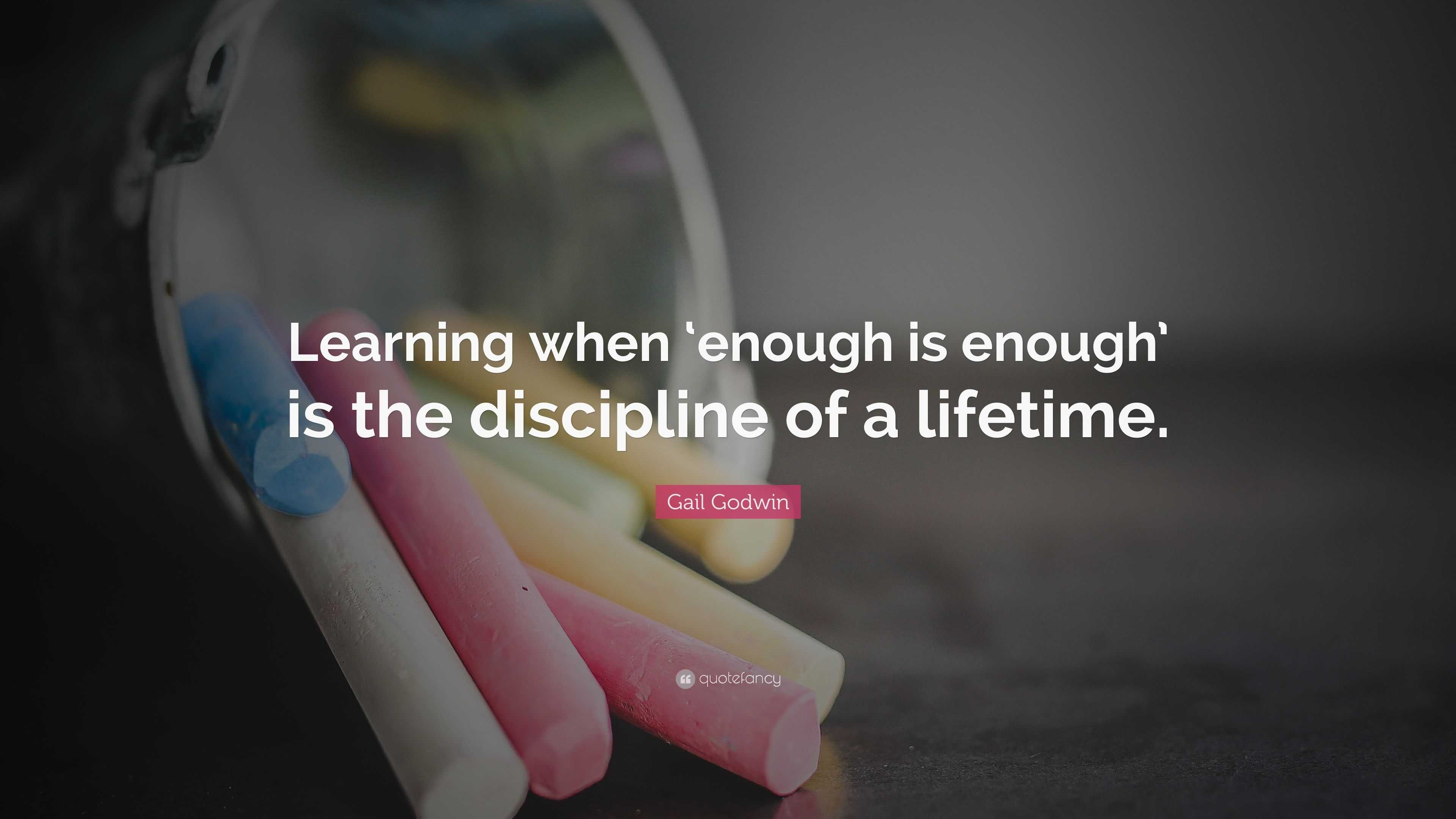 Gail Godwin Quote: “Learning when ‘enough is enough’ is the discipline ...