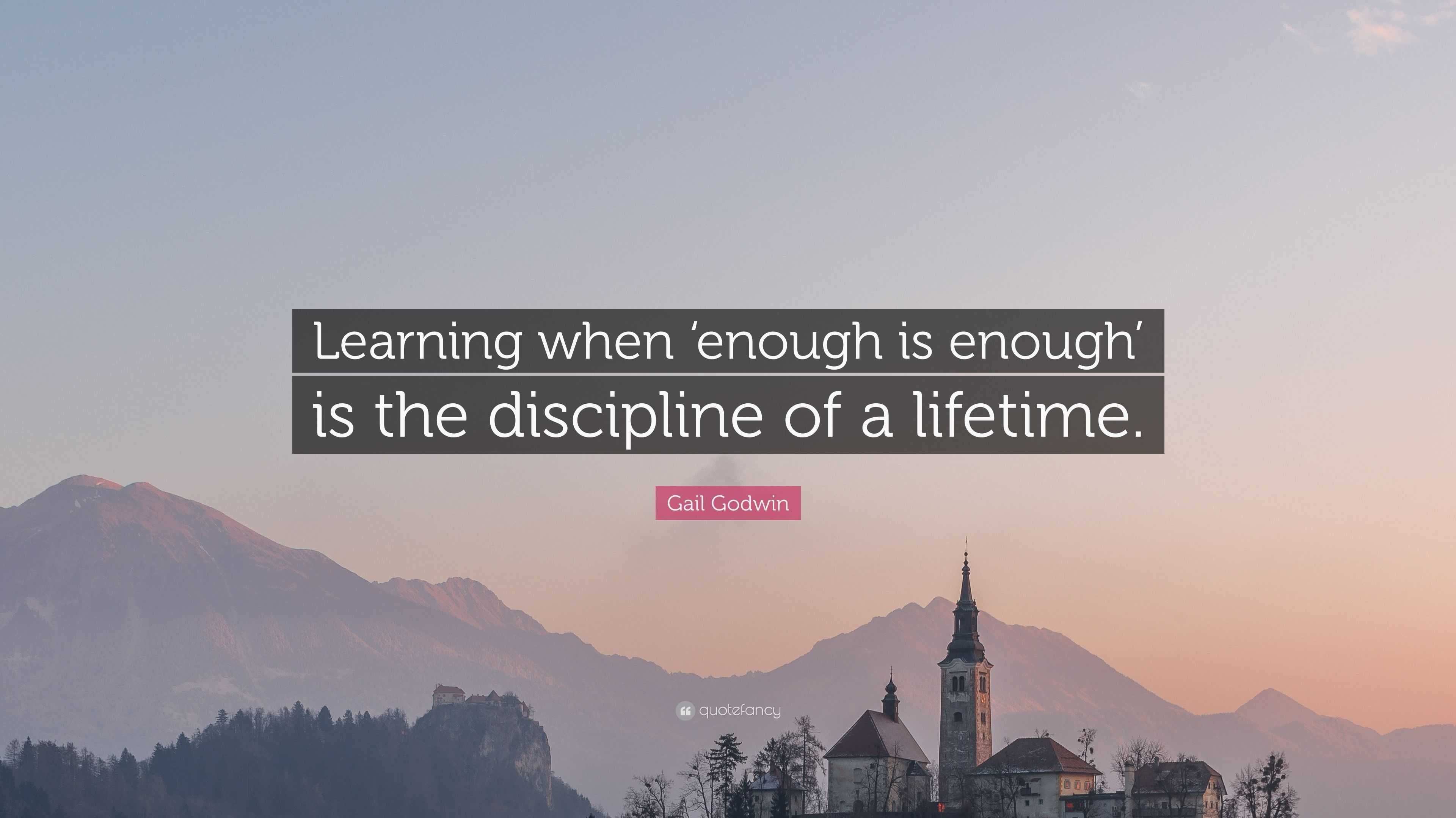 Gail Godwin Quote: “Learning when ‘enough is enough’ is the discipline ...