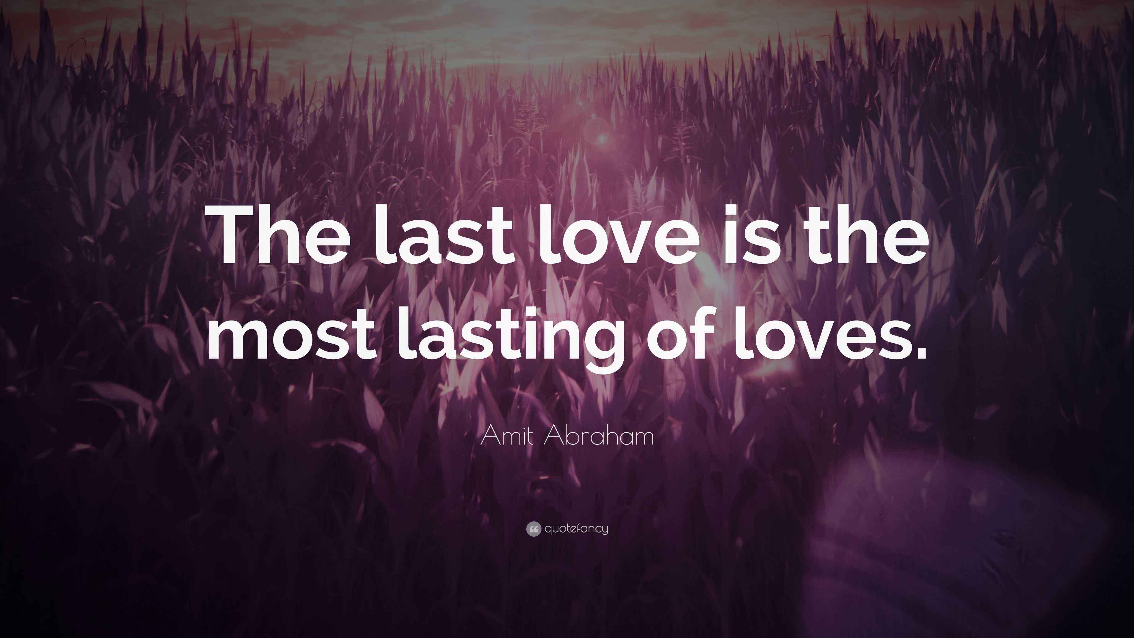 Amit Abraham Quote: “The last love is the most lasting of loves.”