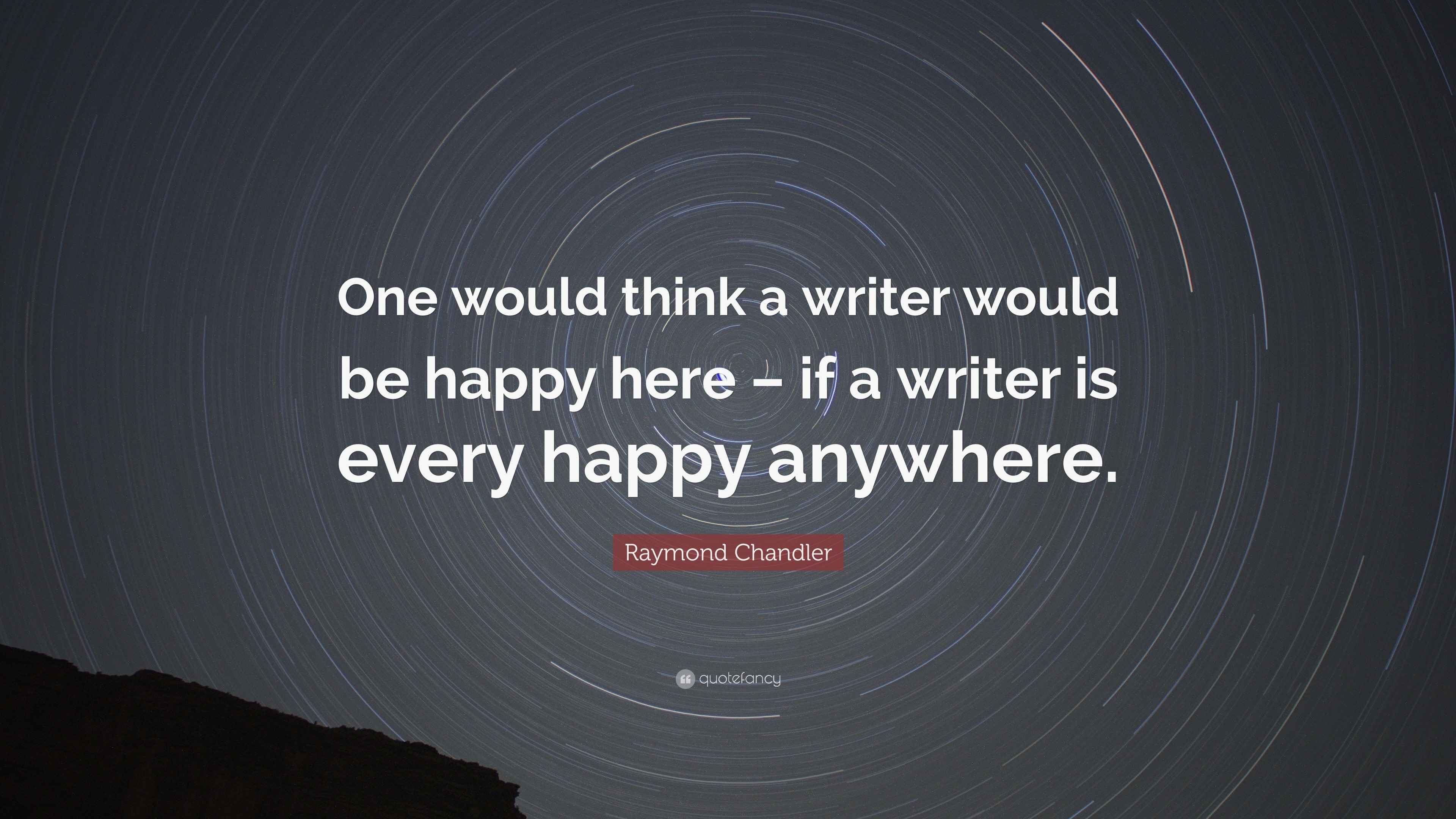 Raymond Chandler Quote: “One would think a writer would be happy here ...