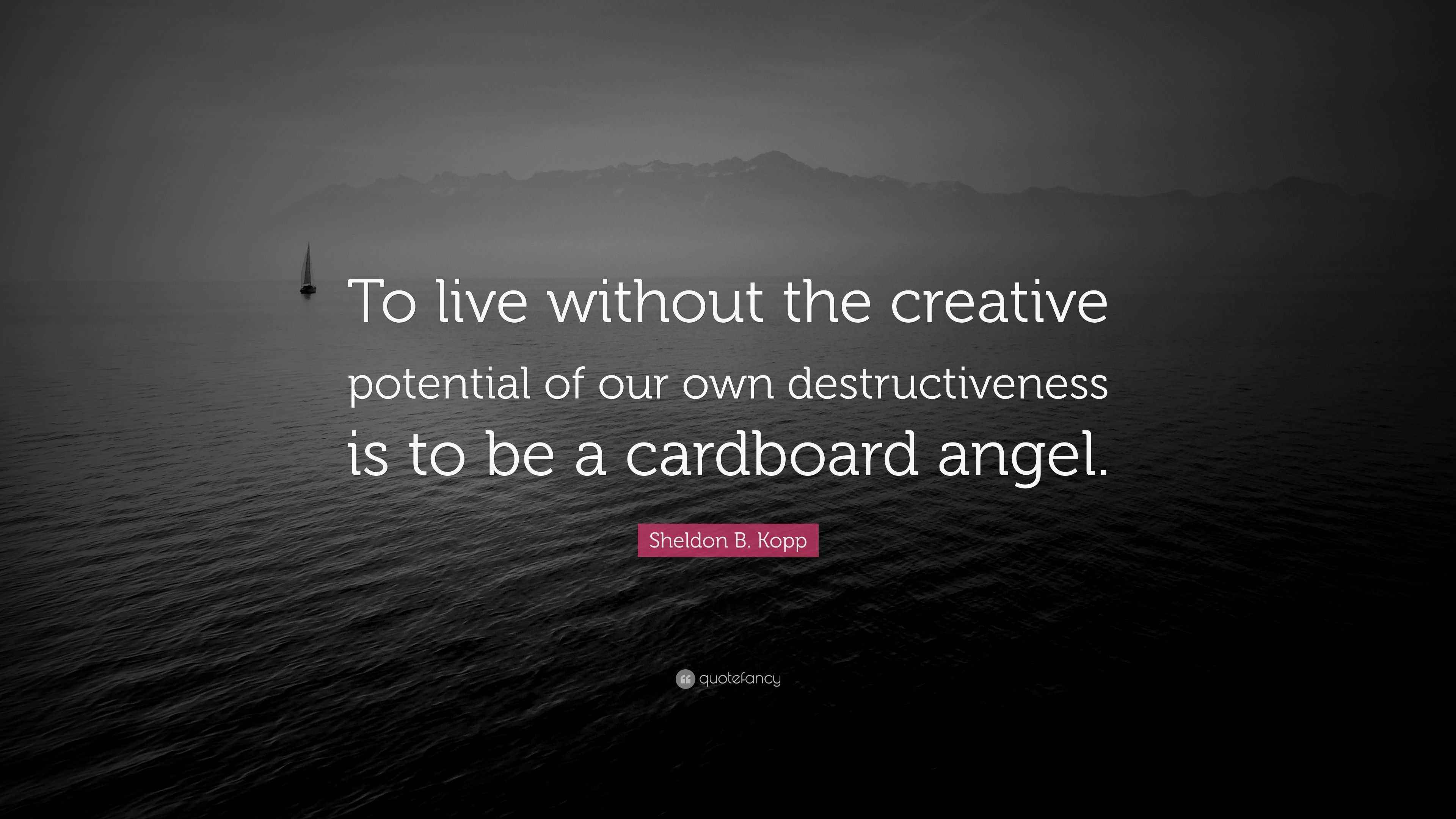 Sheldon B. Kopp Quote: “To live without the creative potential of our ...
