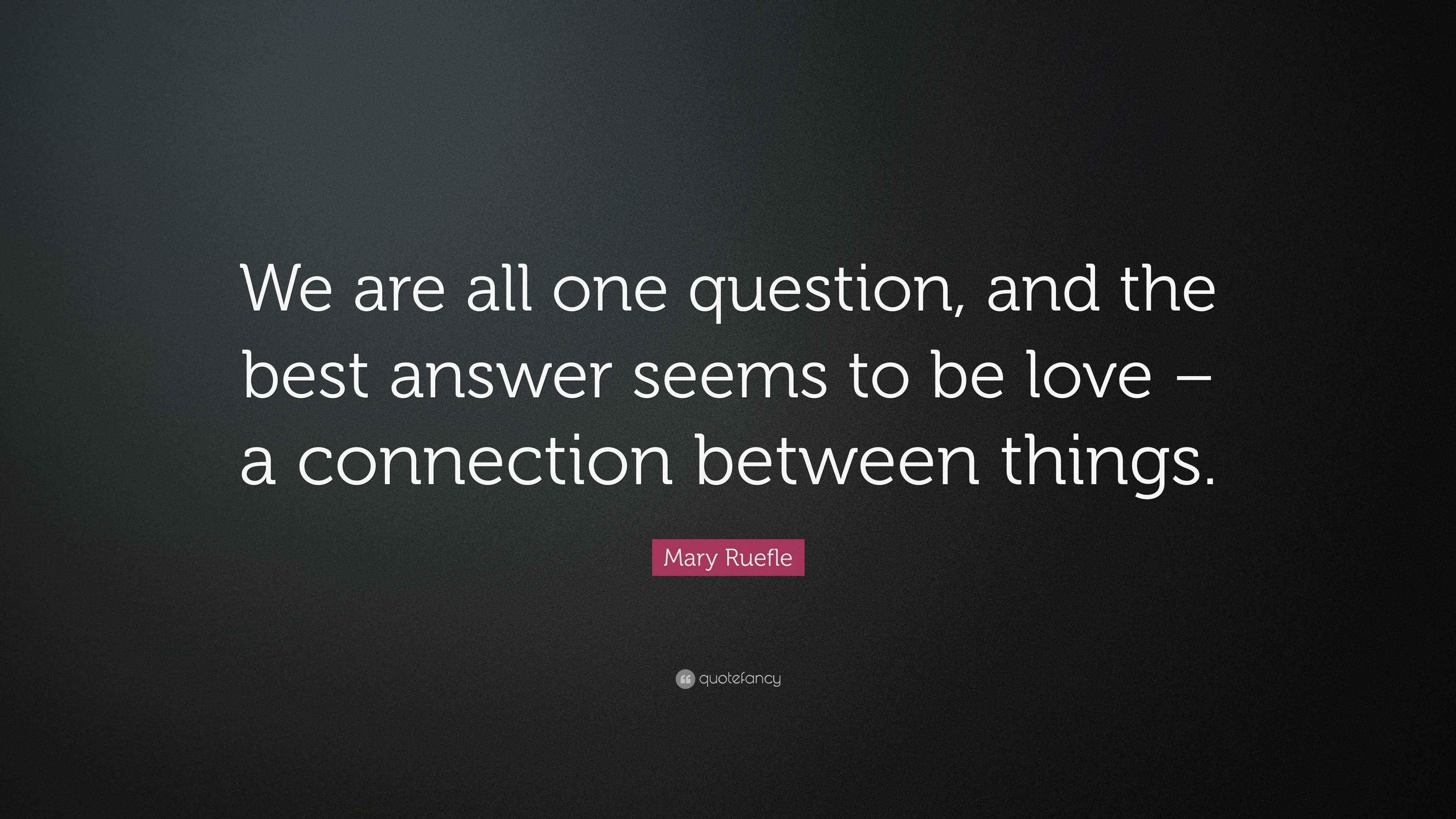 Mary Ruefle Quote: “We are all one question, and the best answer seems ...