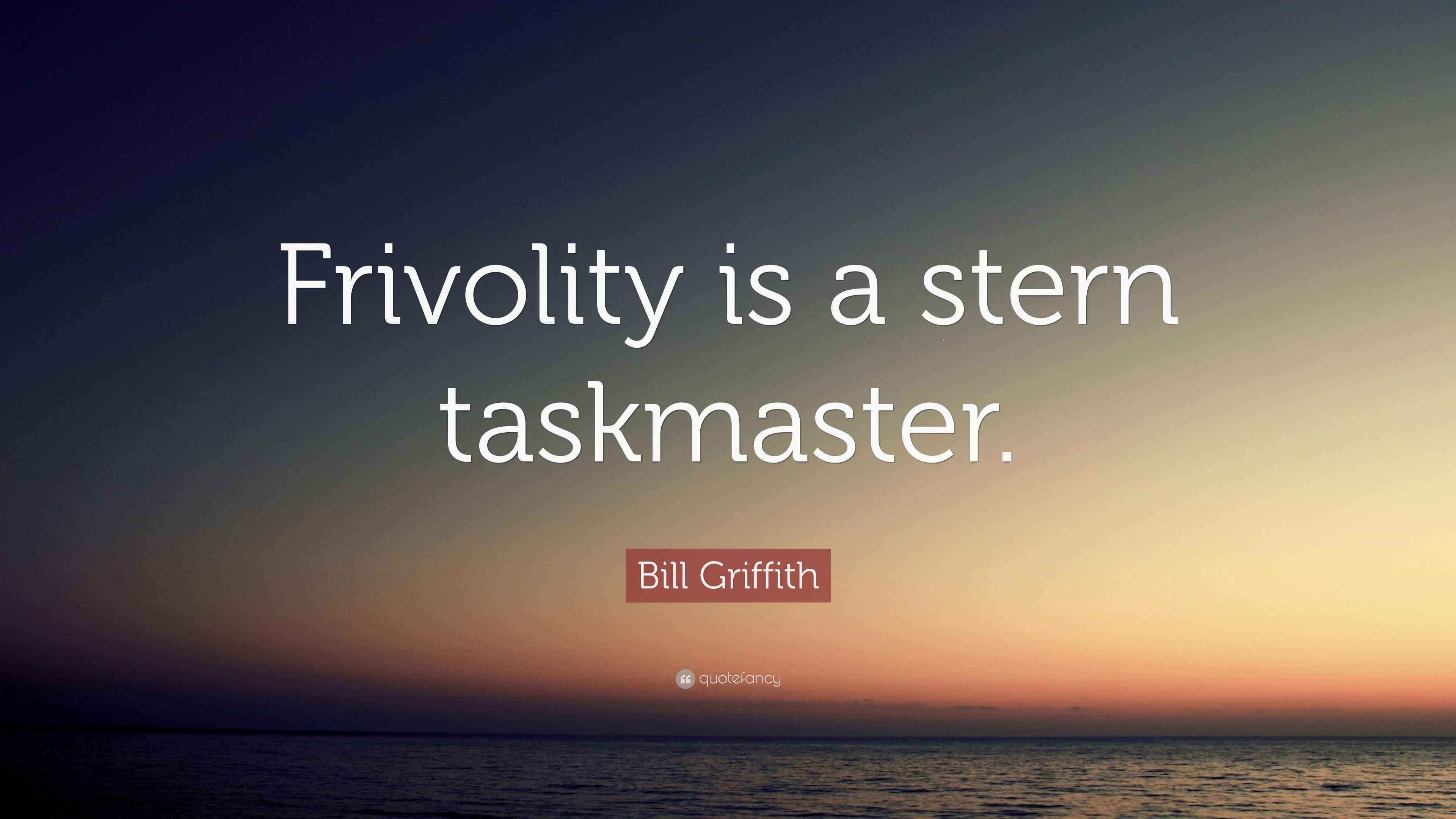 Bill Griffith Quote: “Frivolity is a stern taskmaster.”