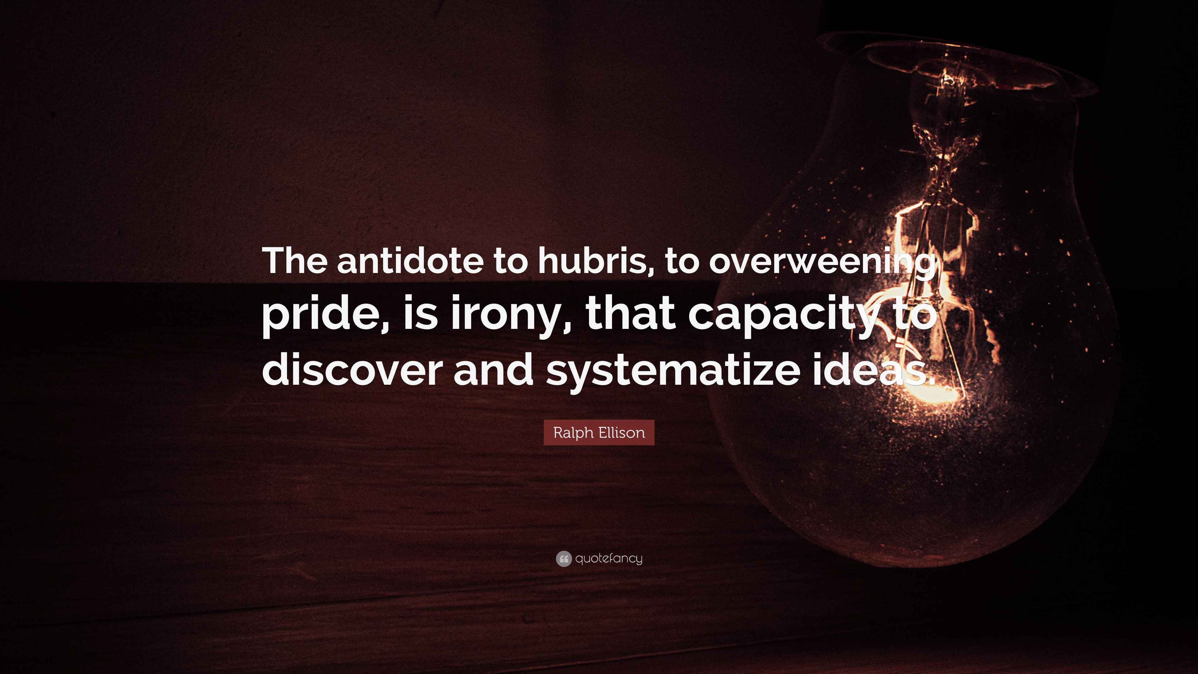 Ralph Ellison Quote: “The antidote to hubris, to overweening pride, is ...