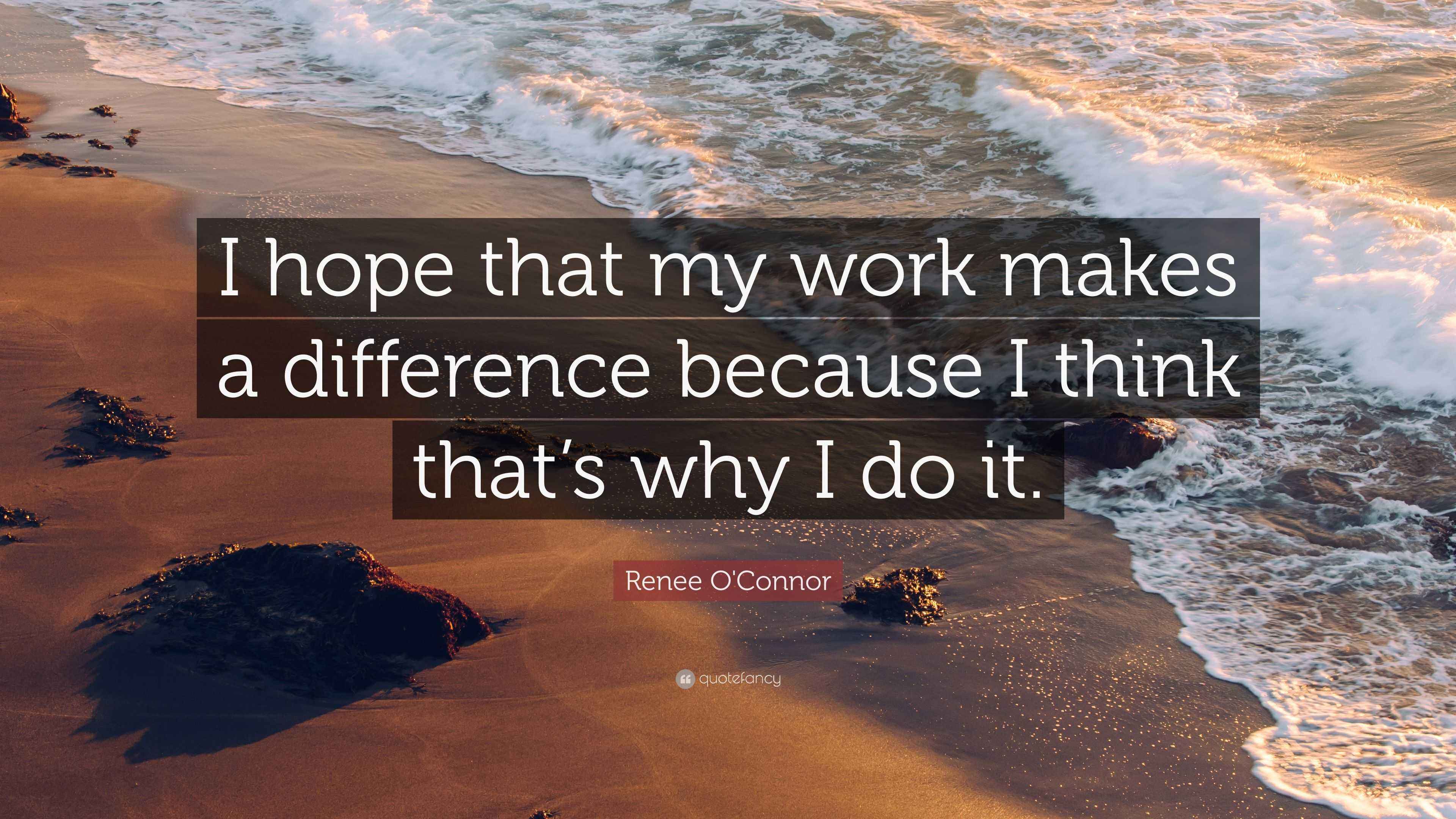 Renee O'Connor Quote: “I hope that my work makes a difference because I ...