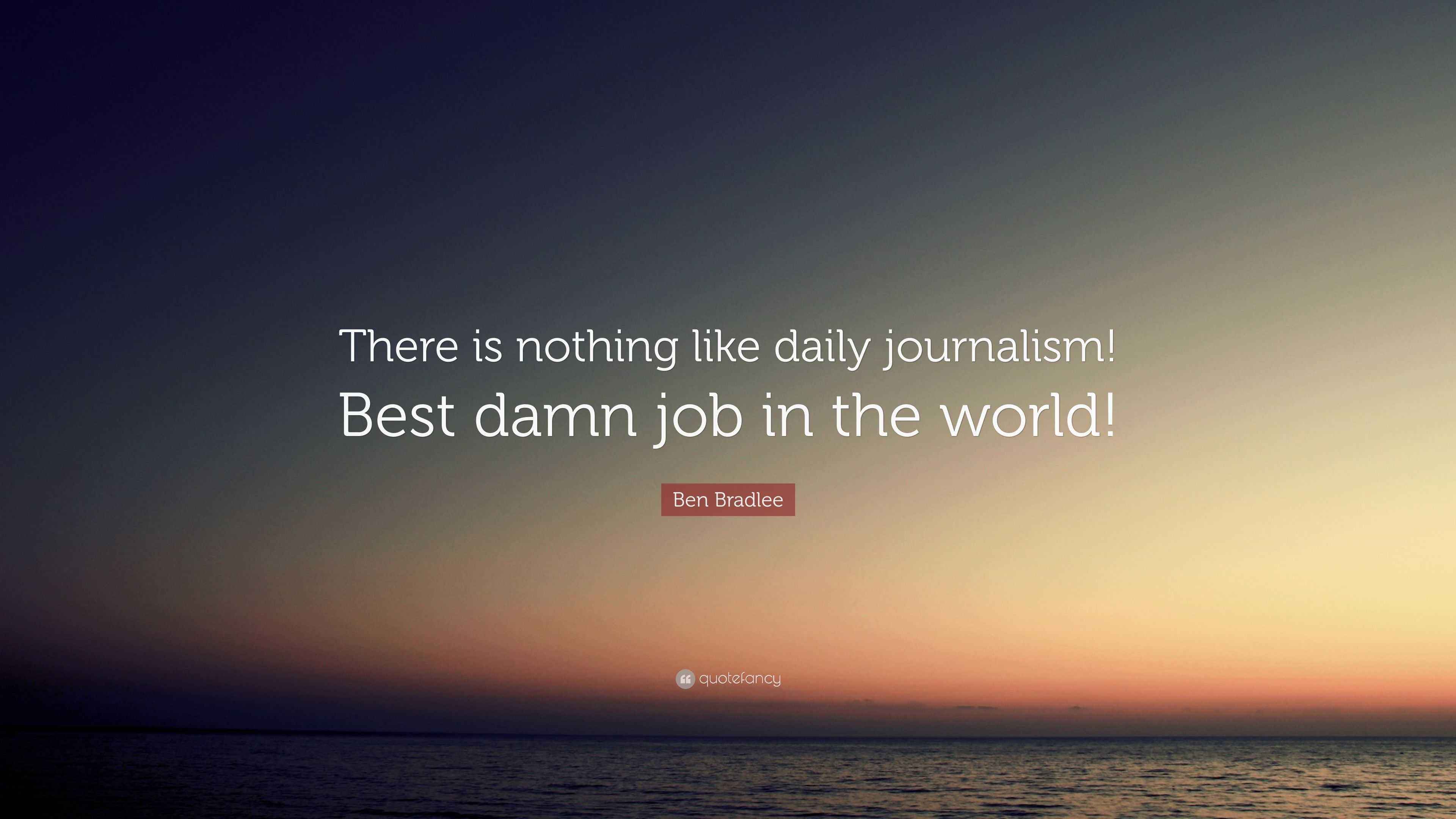 Ben Bradlee Quote: “There is nothing like daily journalism! Best damn ...