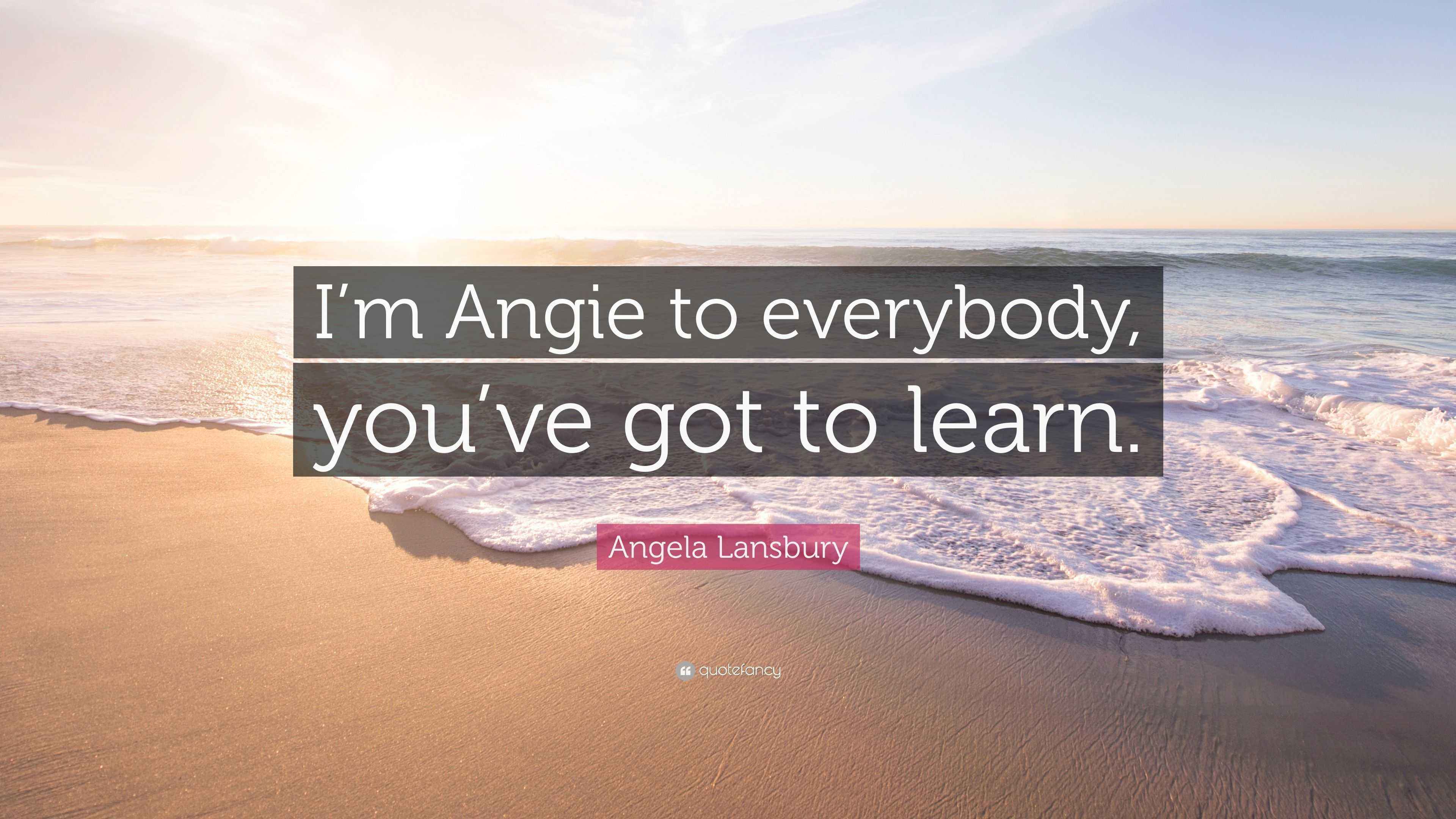 Angela Lansbury Quote: “I’m Angie to everybody, you’ve got to learn.”