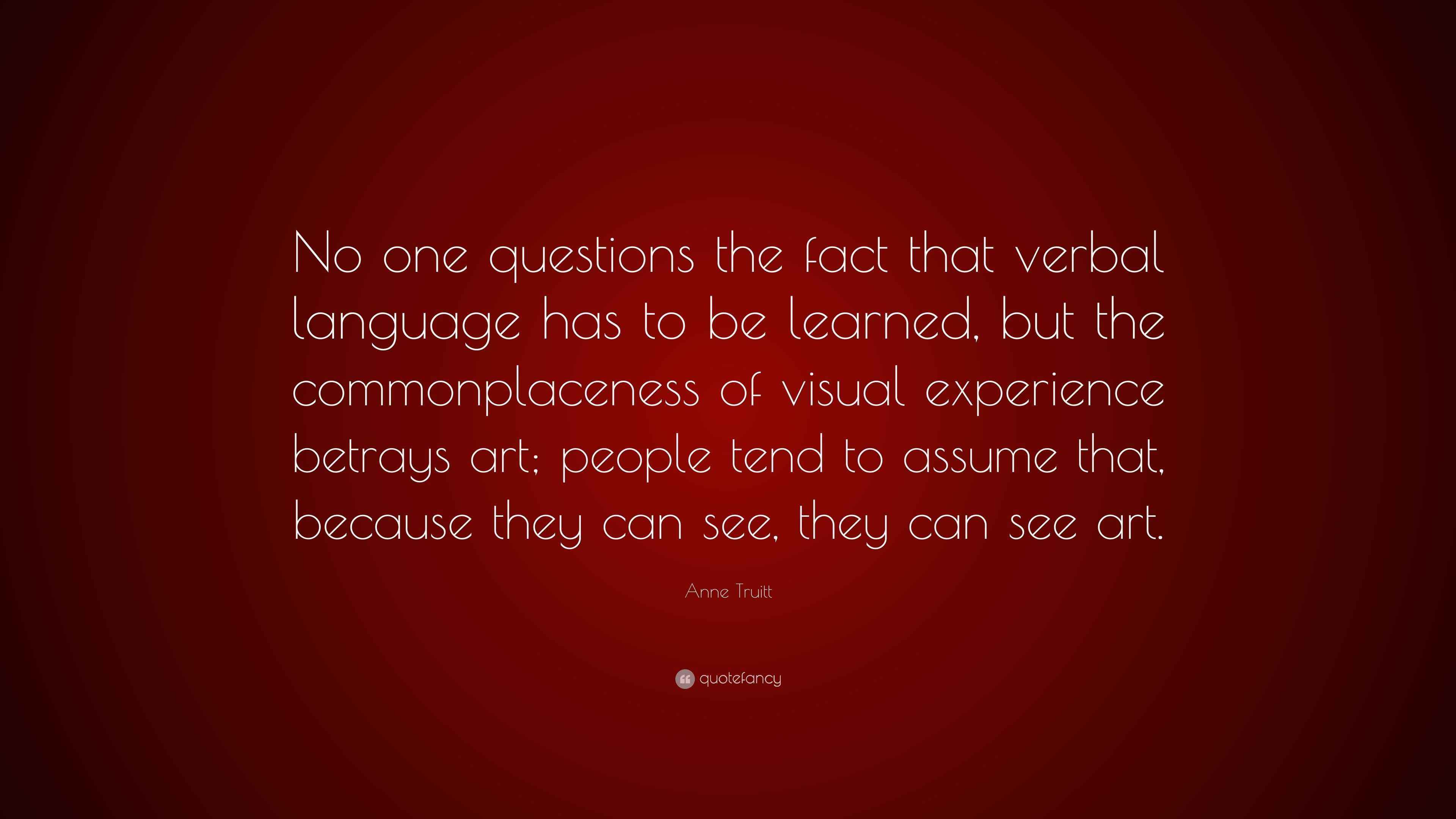 Anne Truitt Quote: “No one questions the fact that verbal language has ...