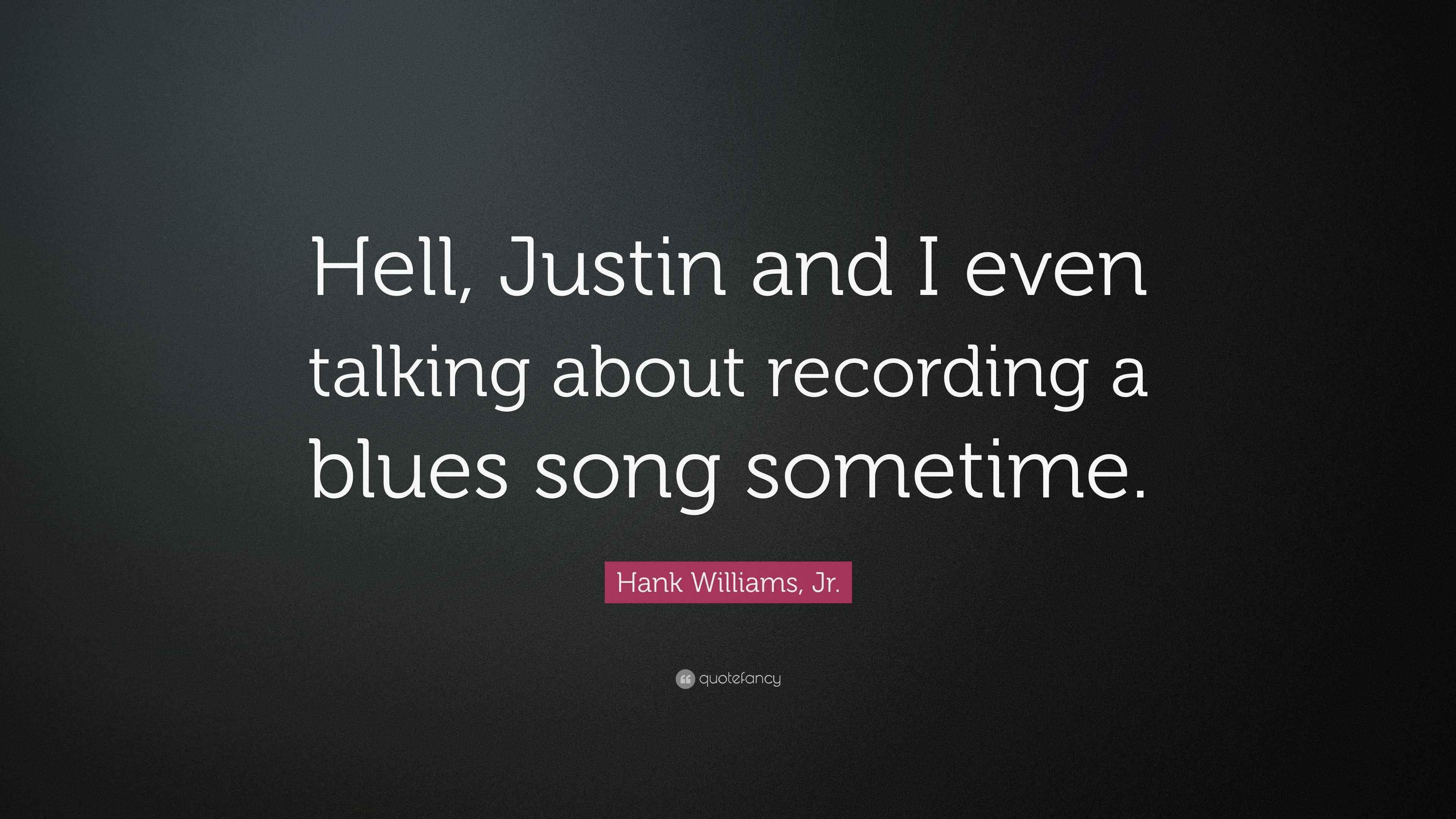 Hank Williams, Jr. Quote: “Hell, Justin and I even talking about ...