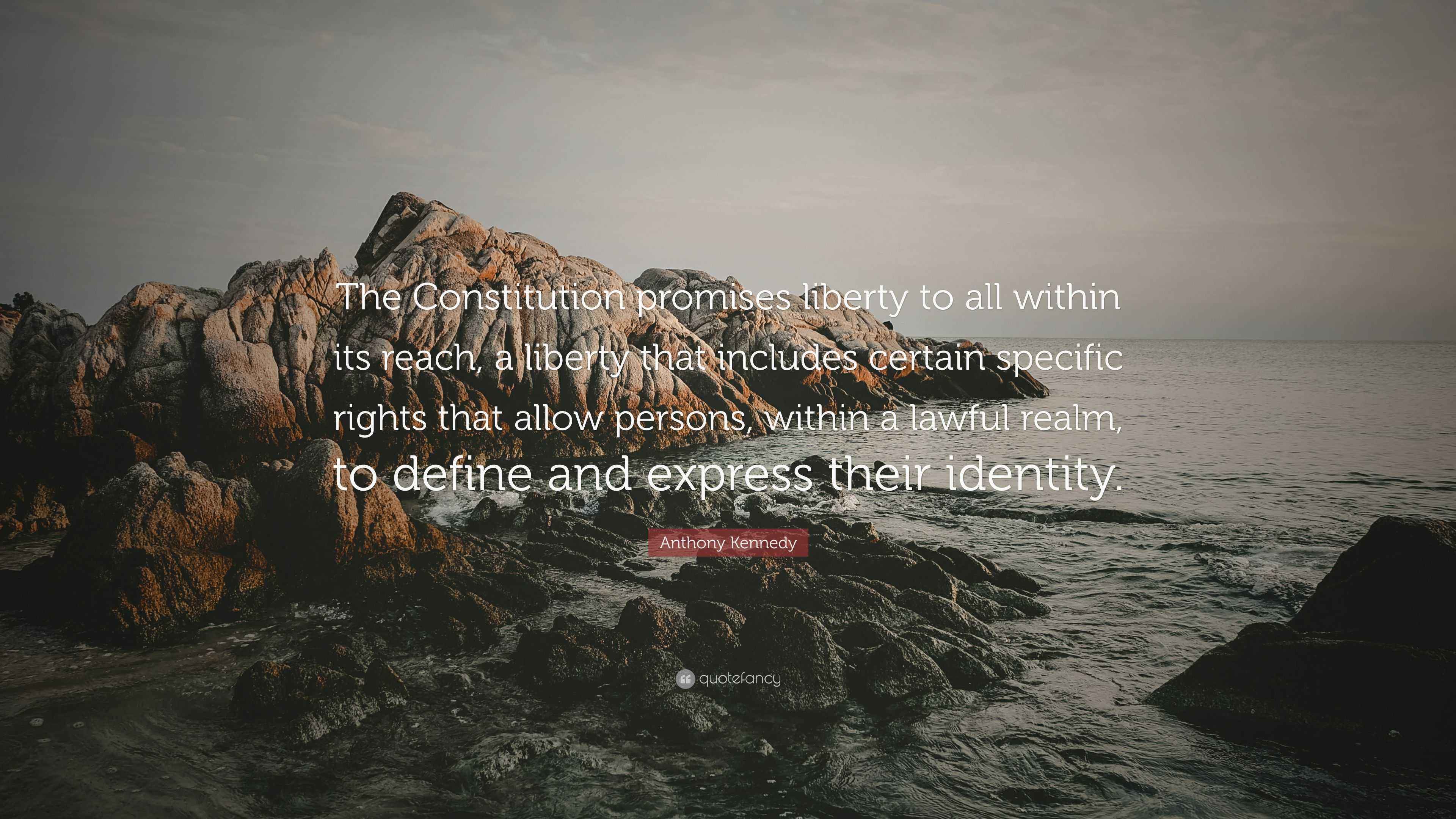 Anthony Kennedy Quote: “The Constitution promises liberty to all within ...