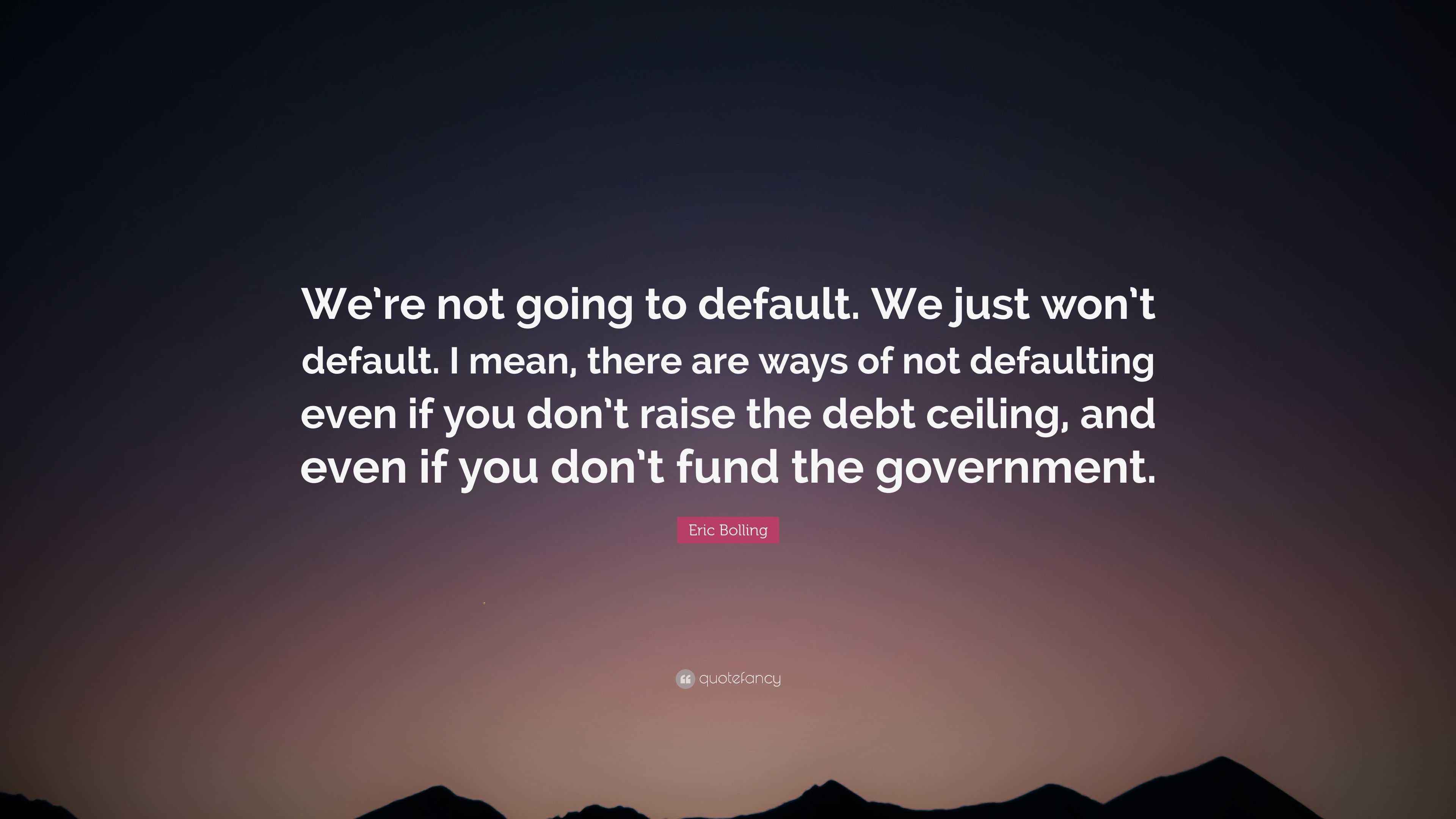Eric Bolling Quote: “We’re not going to default. We just won’t default ...