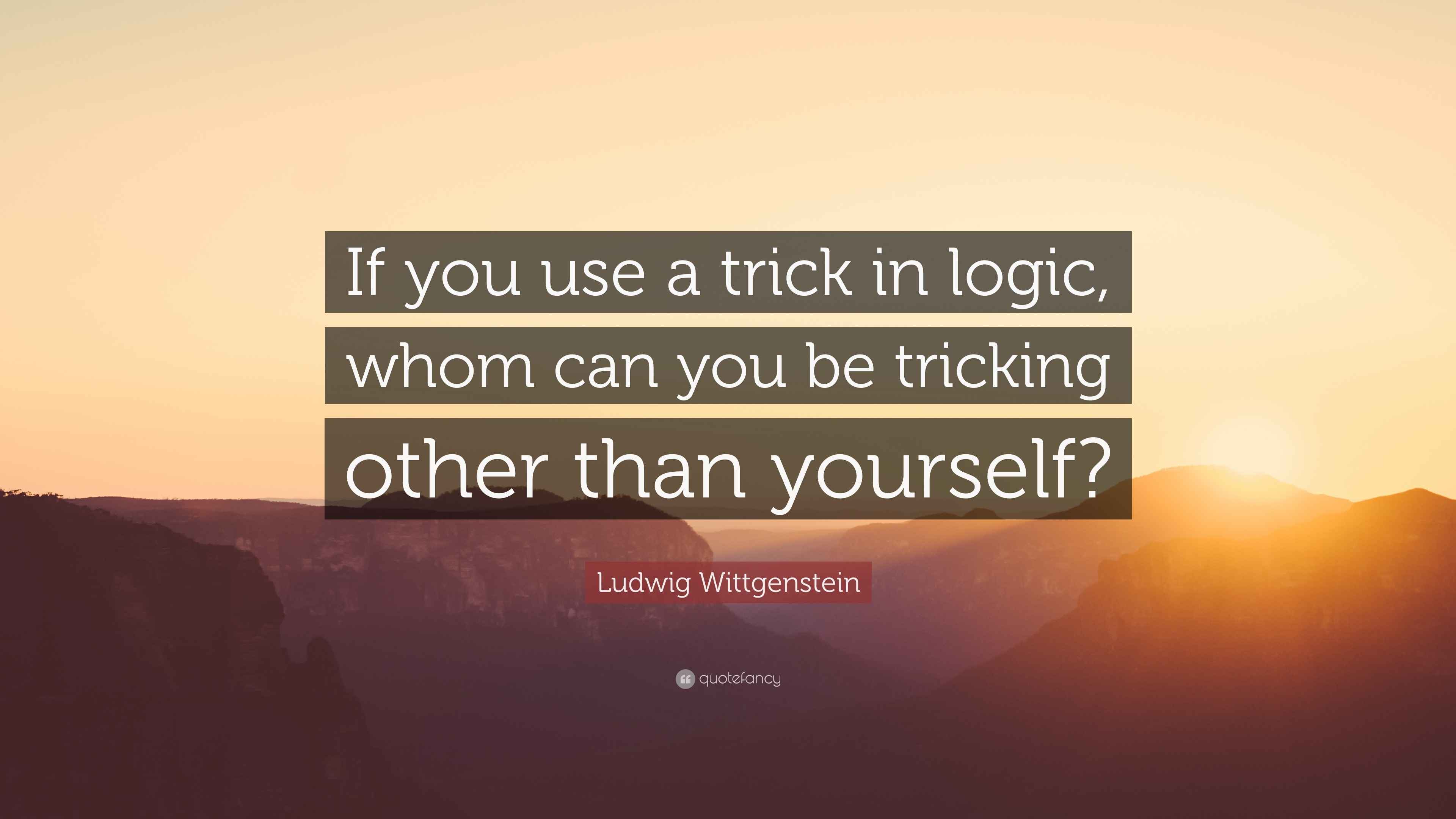 Ludwig Wittgenstein Quote: “If you use a trick in logic, whom can you ...