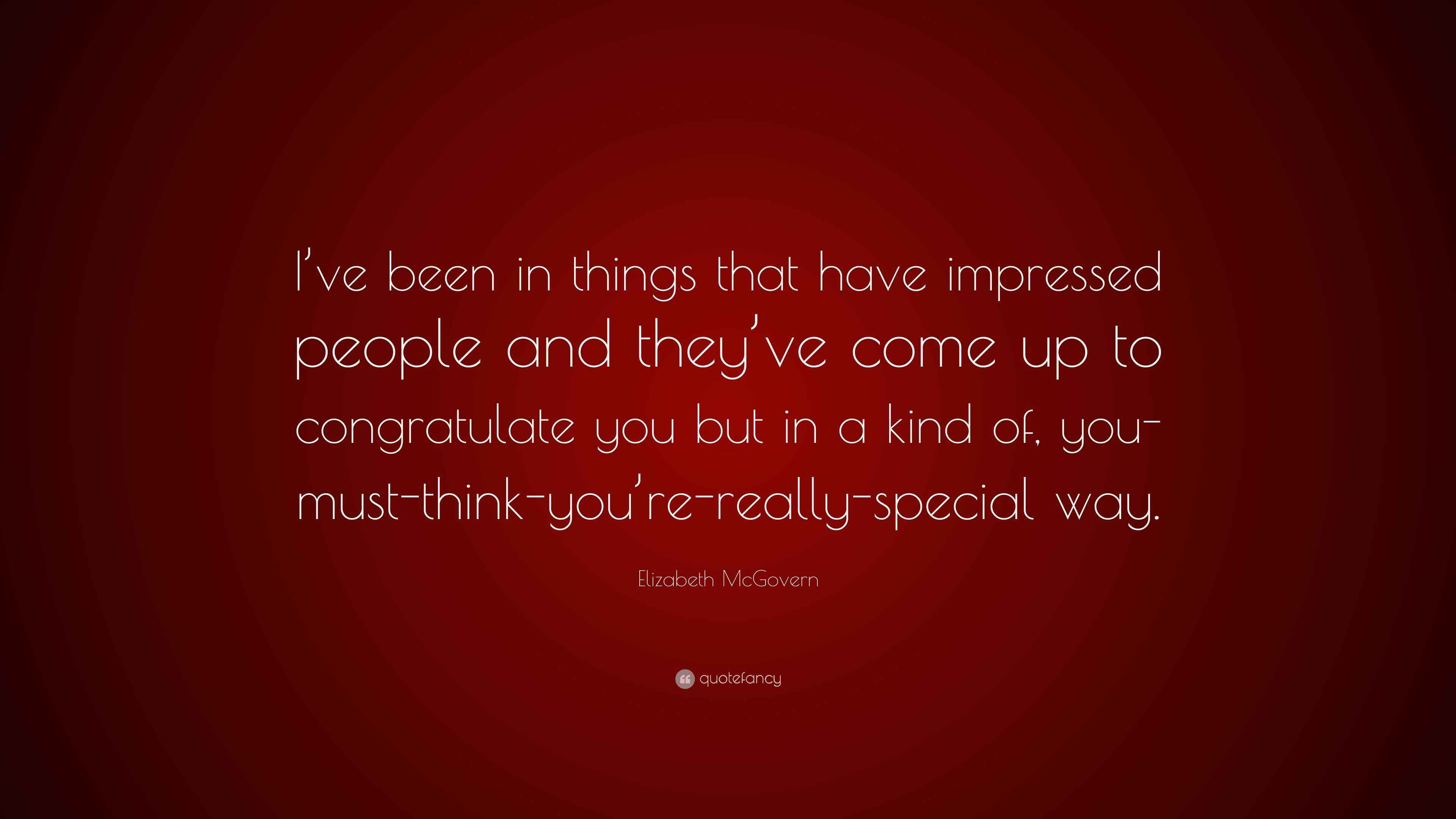 Elizabeth McGovern Quote: “I’ve been in things that have impressed ...