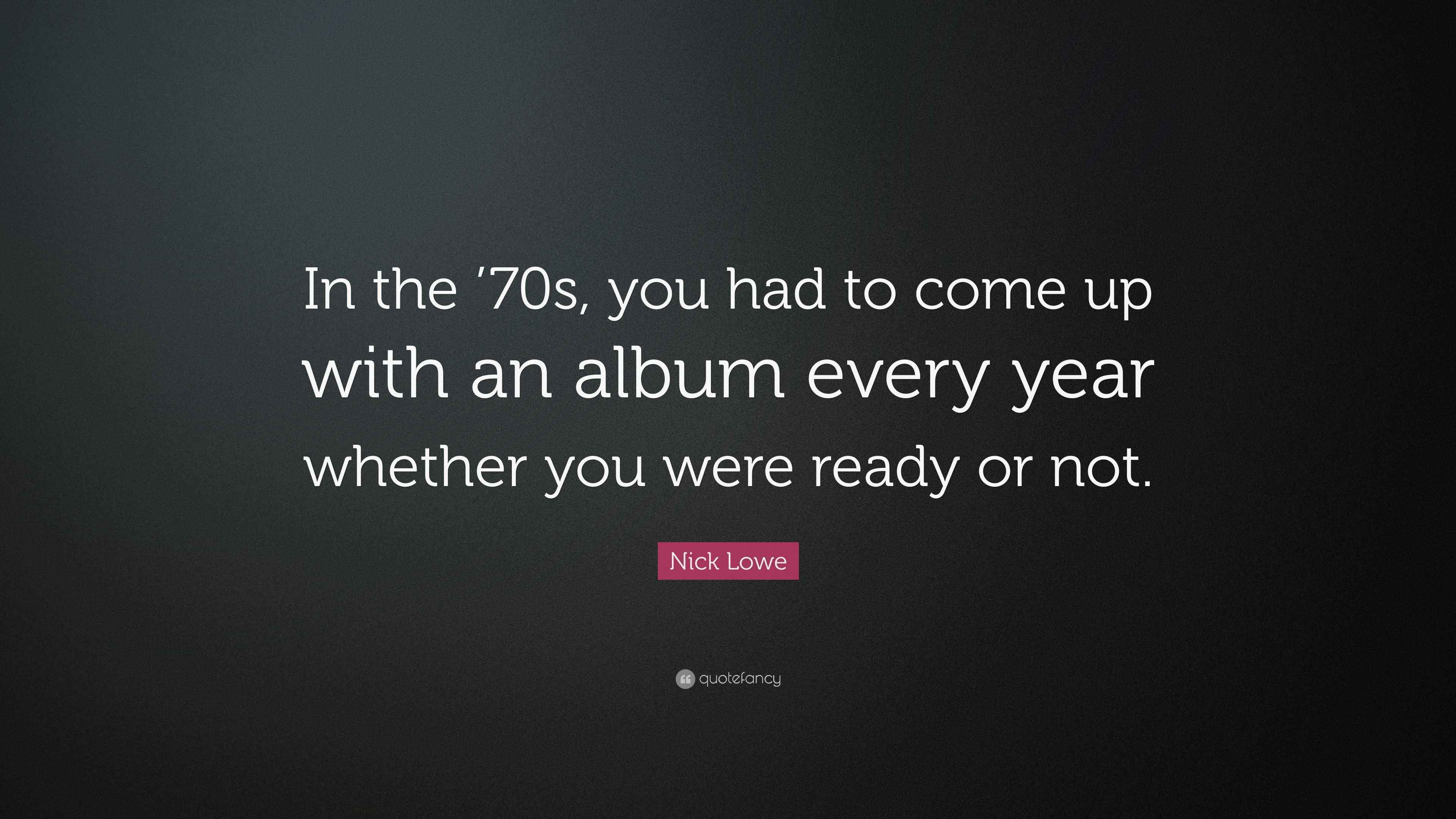 Nick Lowe Quote: “In the ’70s, you had to come up with an album every ...