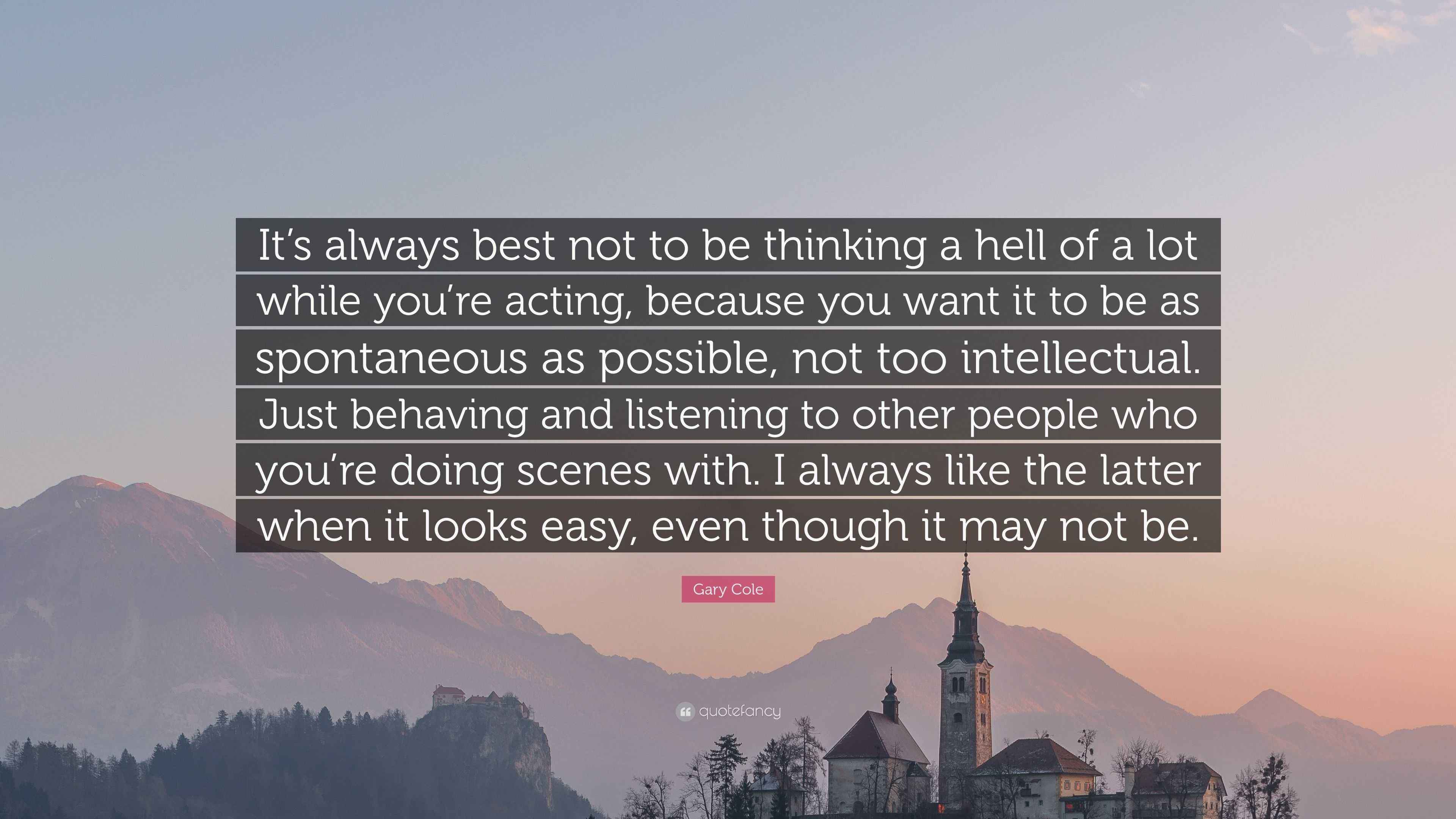 Gary Cole Quote: “It’s always best not to be thinking a hell of a lot ...