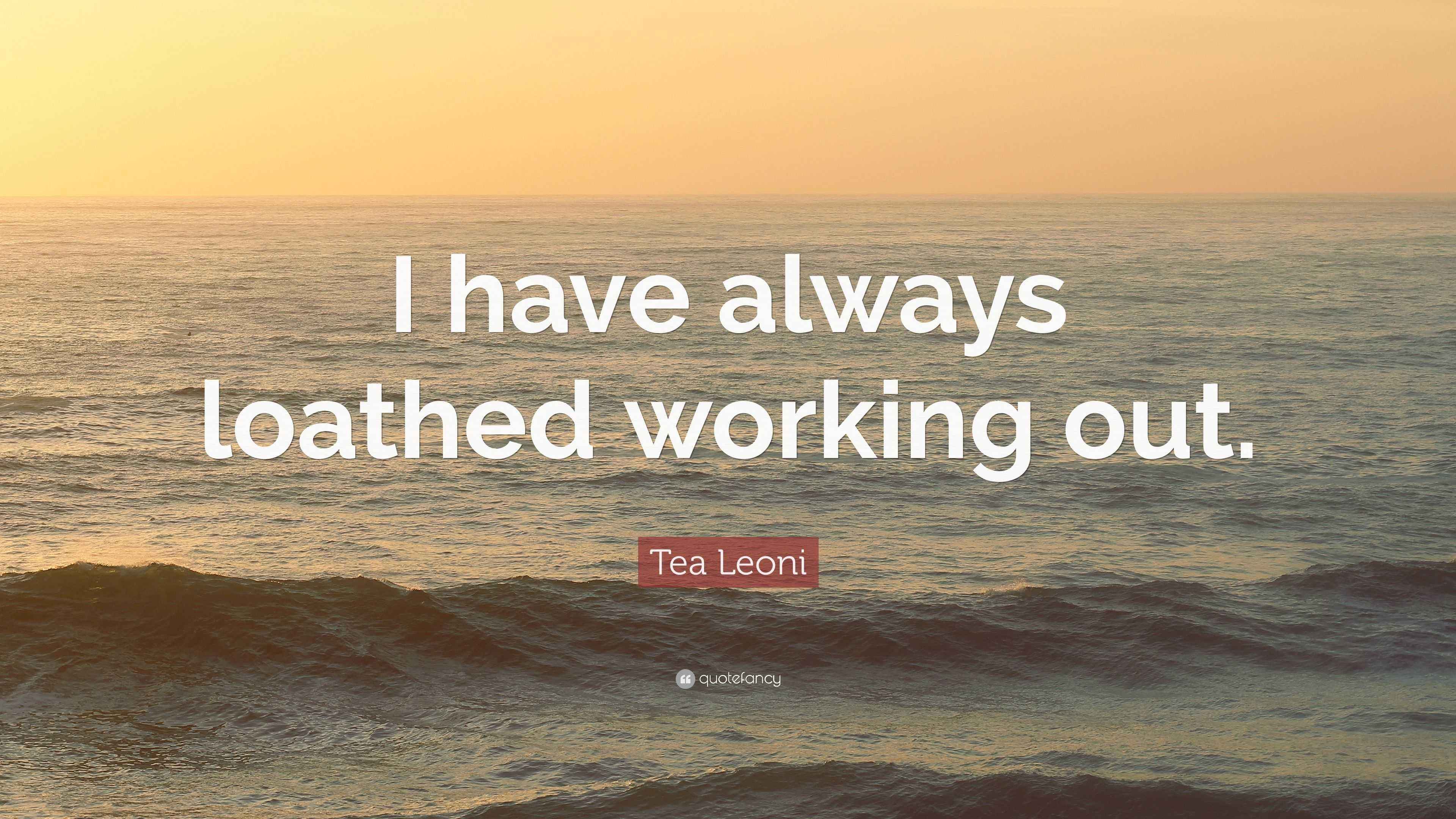 Tea Leoni Quote: “I have always loathed working out.”