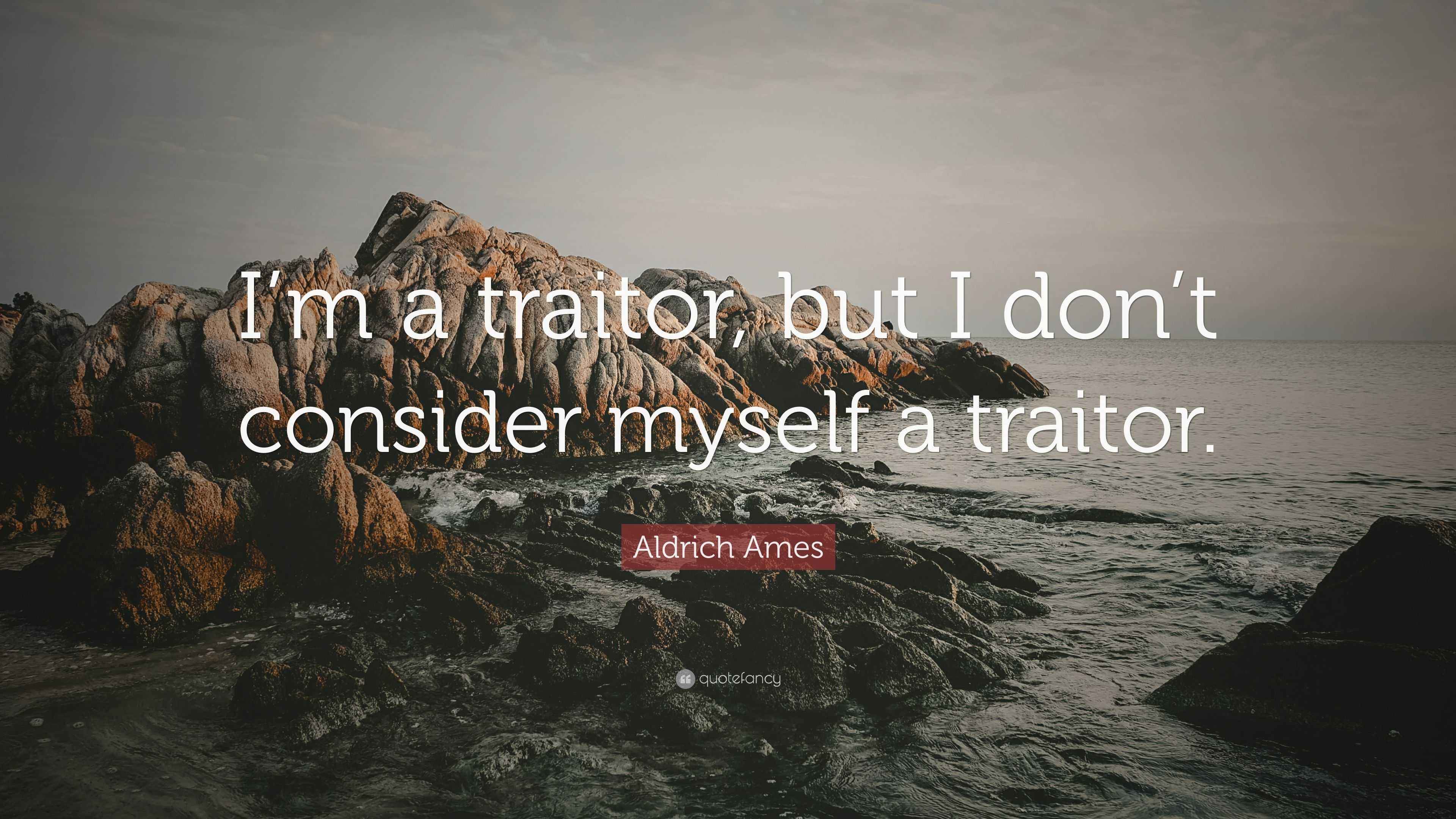 Aldrich Ames Quote: “I’m a traitor, but I don’t consider myself a traitor.”