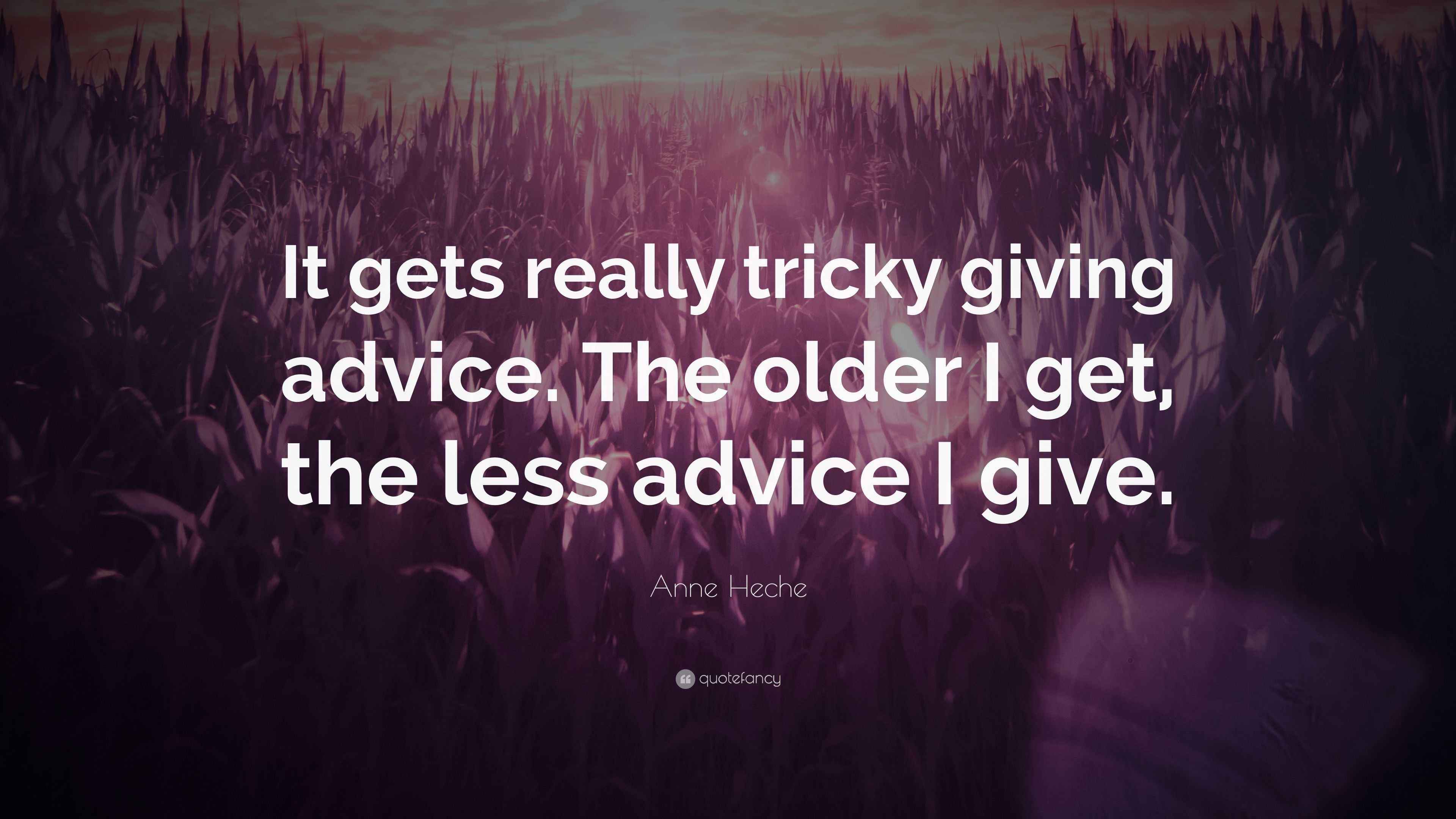 Anne Heche Quote: “It gets really tricky giving advice. The older I get ...