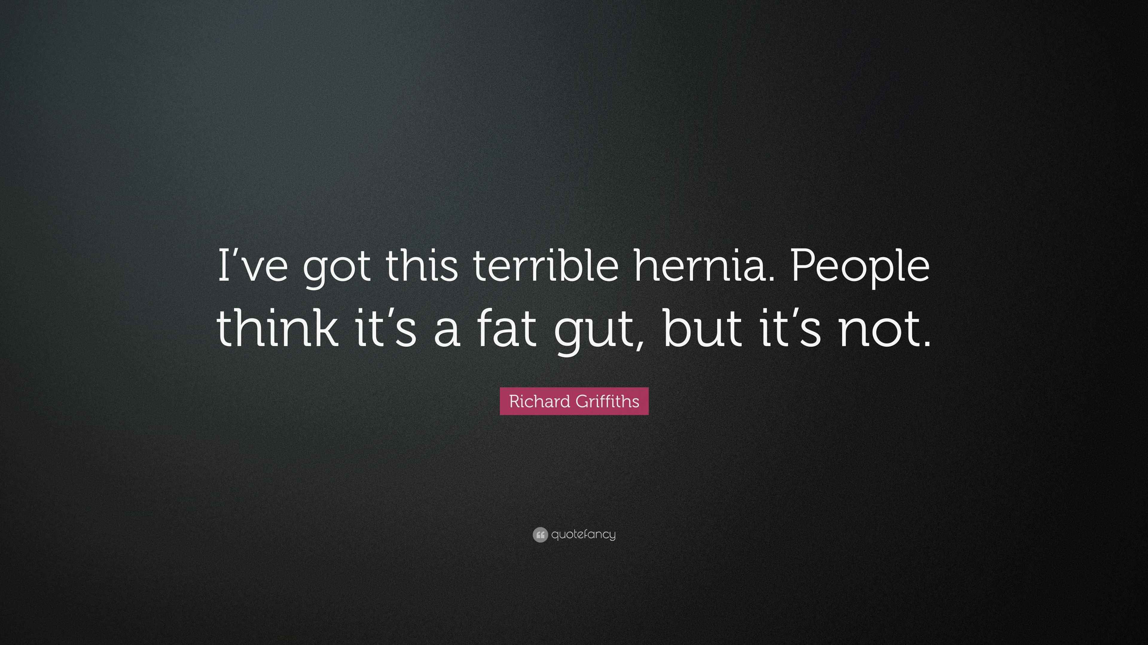 Richard Griffiths Quote: “I’ve got this terrible hernia. People think ...