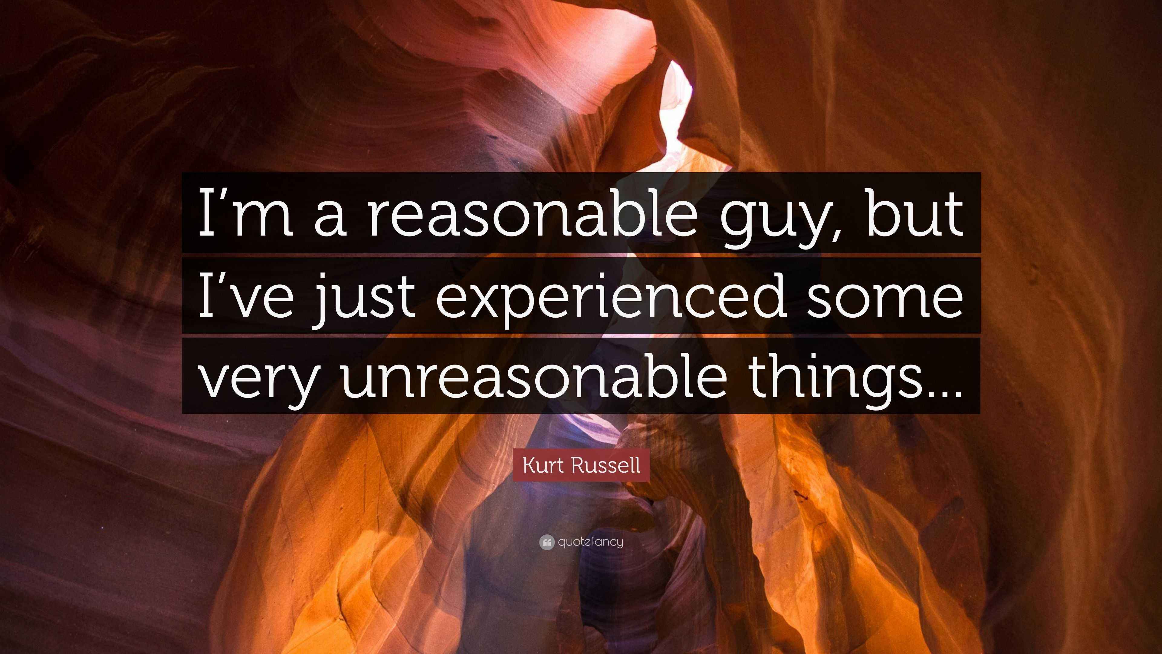Kurt Russell Quote: “I’m a reasonable guy, but I’ve just experienced ...