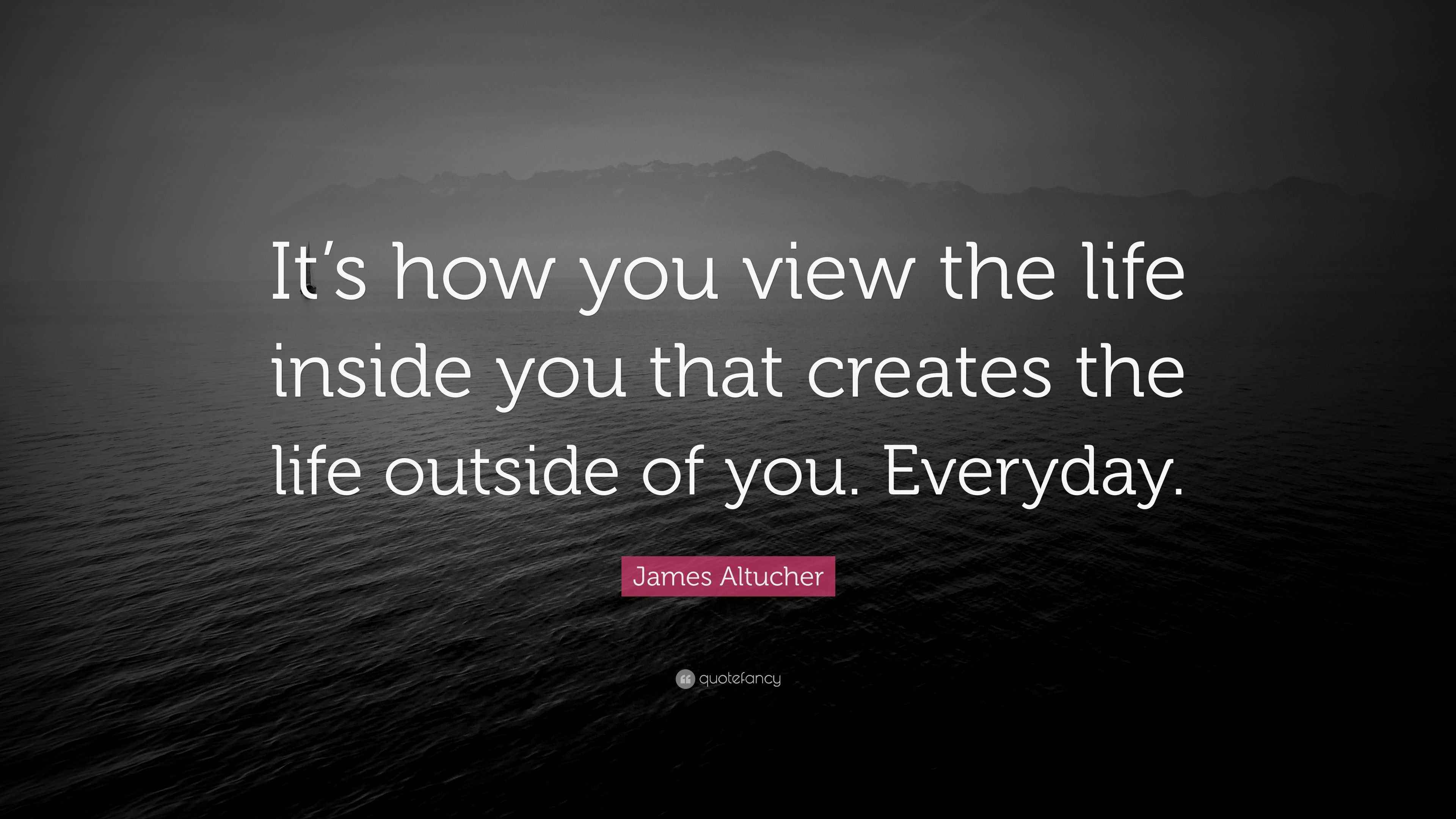 James Altucher Quote: “It’s how you view the life inside you that ...