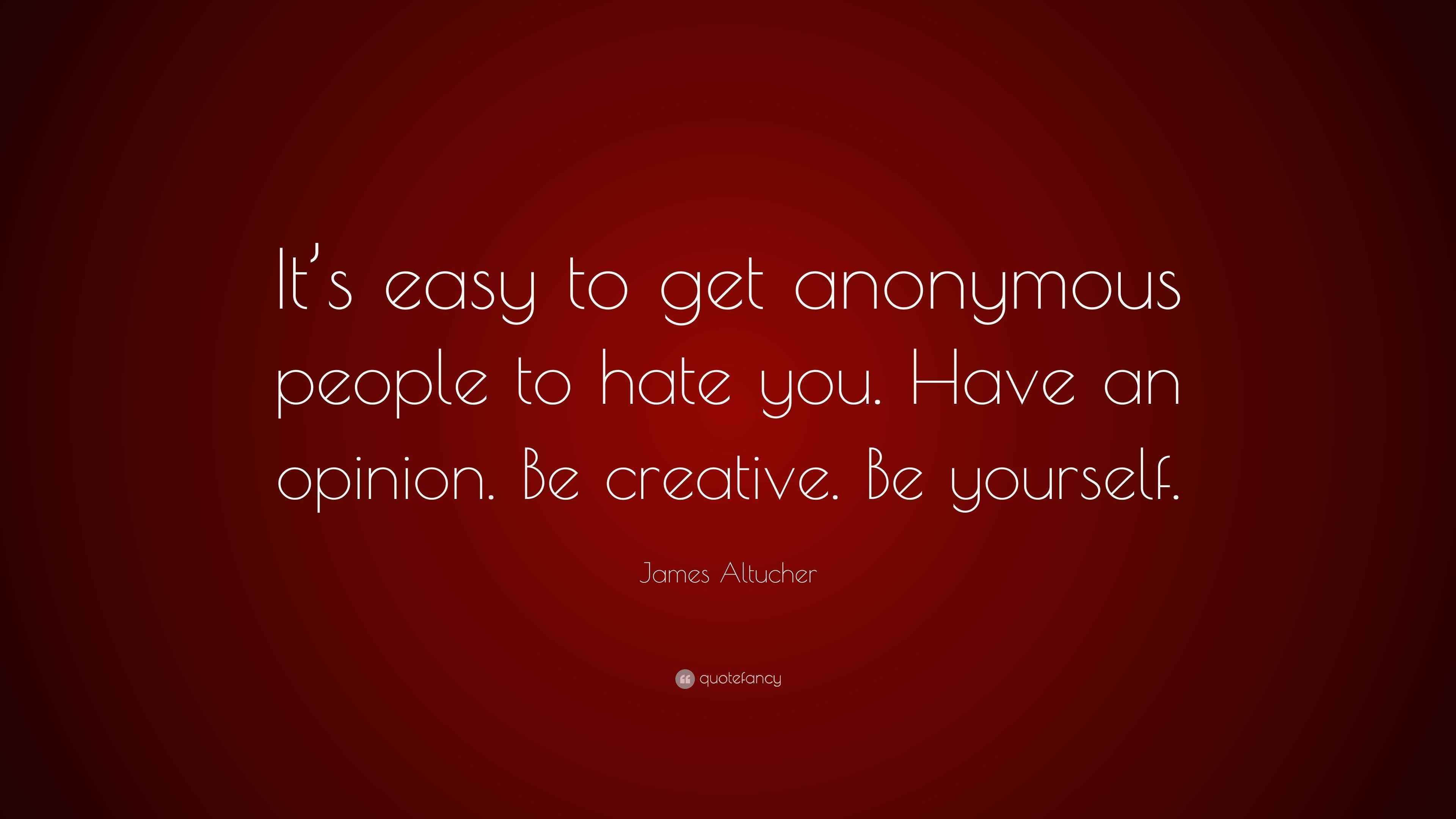 James Altucher Quote: “It’s easy to get anonymous people to hate you ...