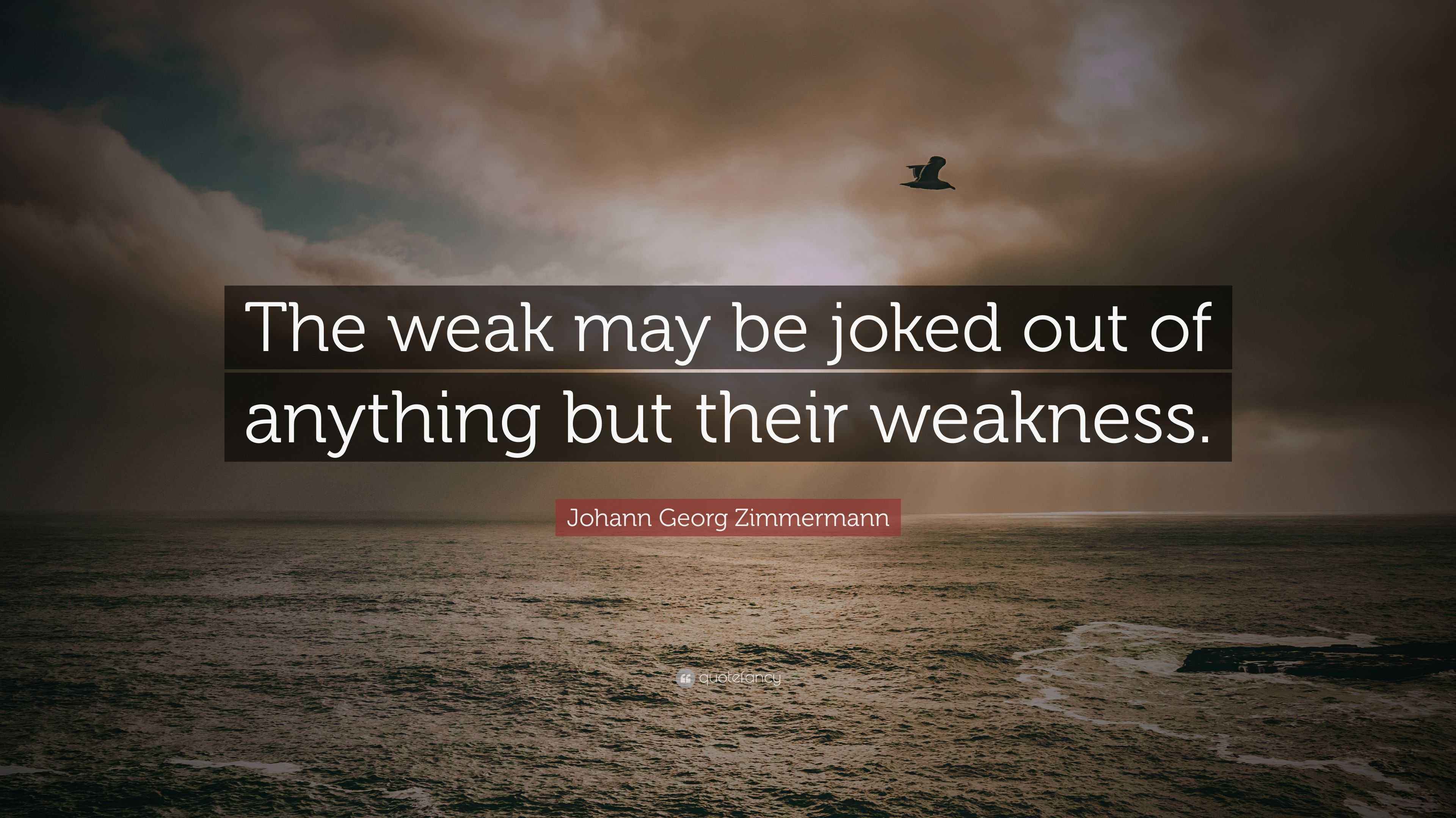 Johann Georg Zimmermann Quote: “The weak may be joked out of anything ...
