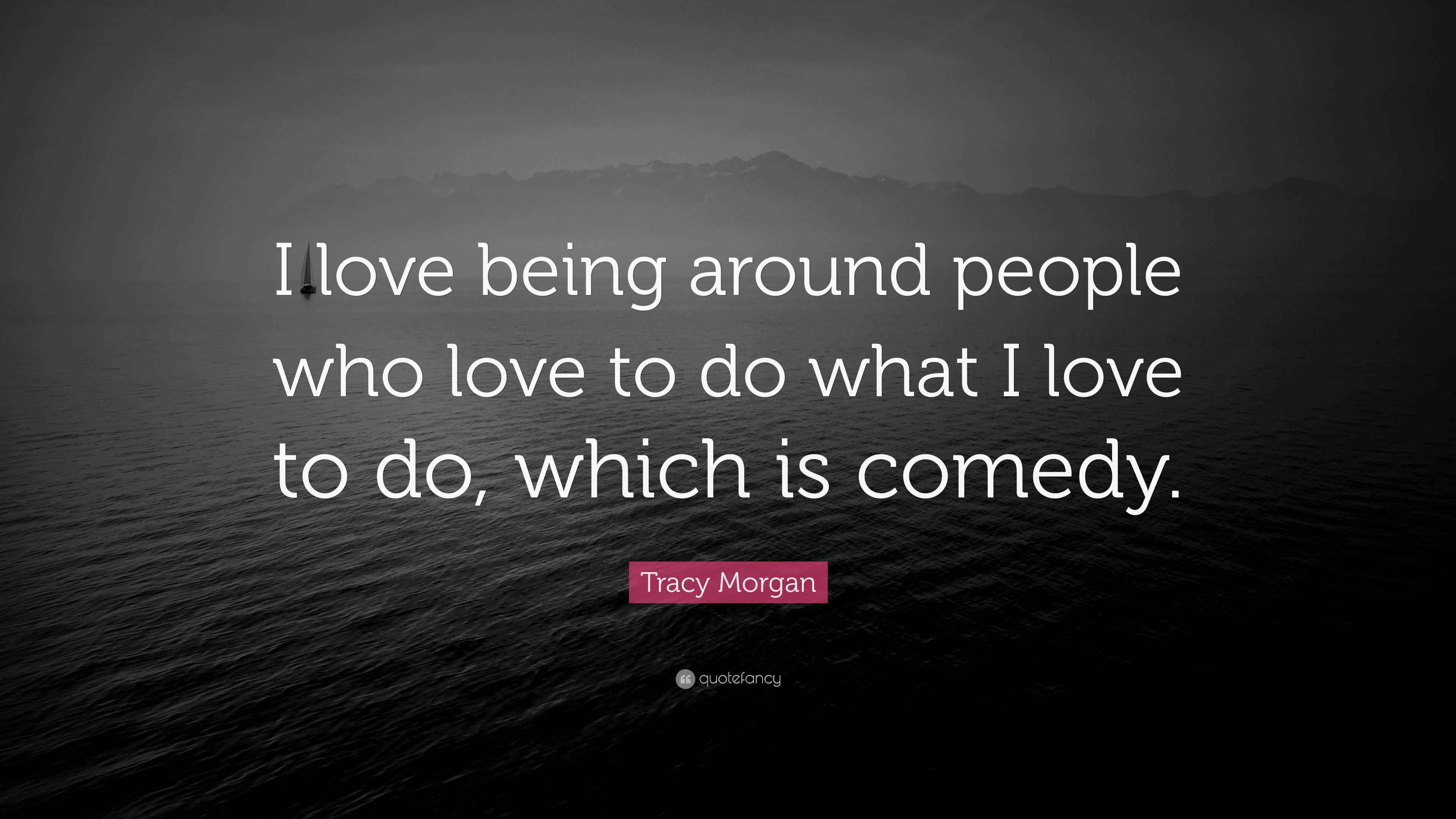 Tracy Morgan Quote: “I love being around people who love to do what I ...