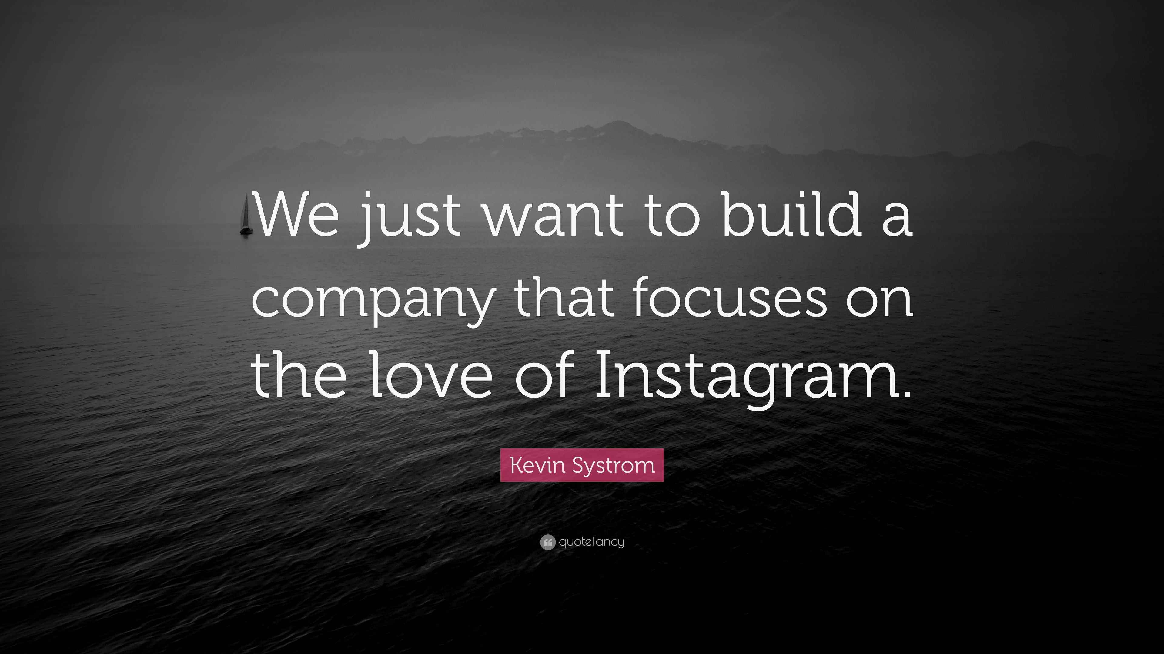 Kevin Systrom Quote: “We just want to build a company that focuses on ...