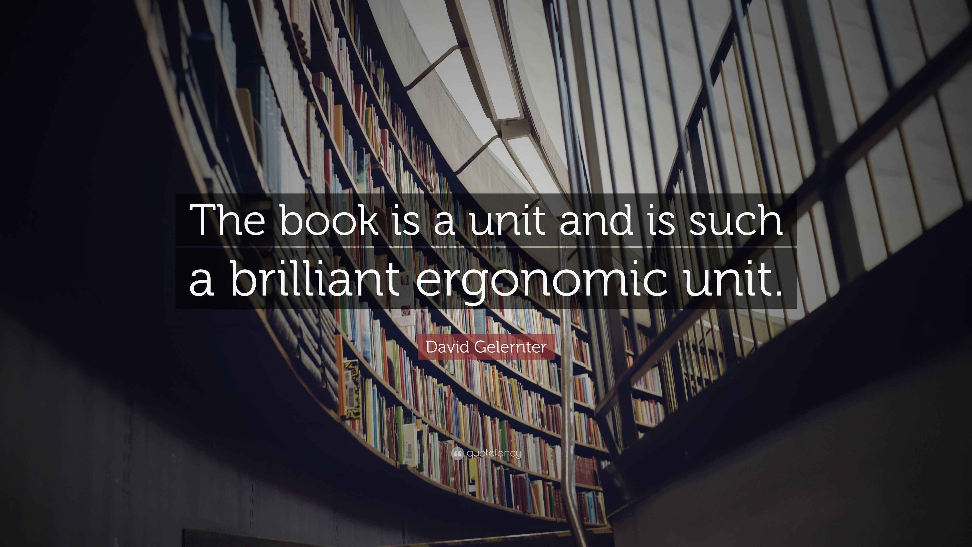 David Gelernter Quote: “The book is a unit and is such a brilliant ...