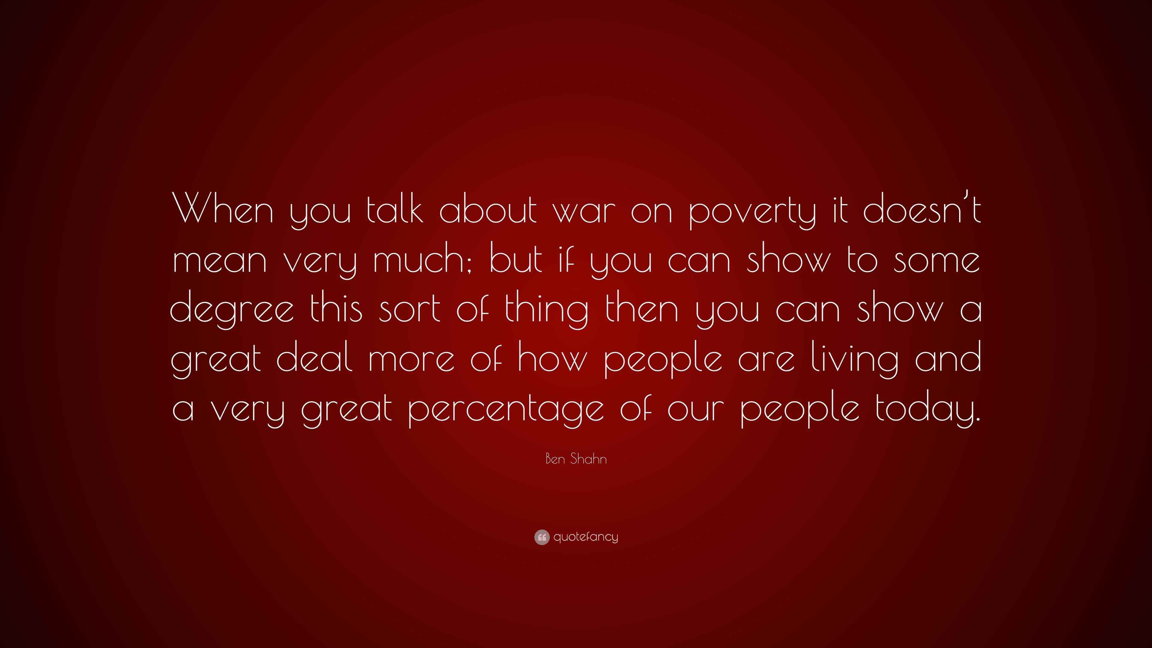 Ben Shahn Quote: “When you talk about war on poverty it doesn’t mean ...