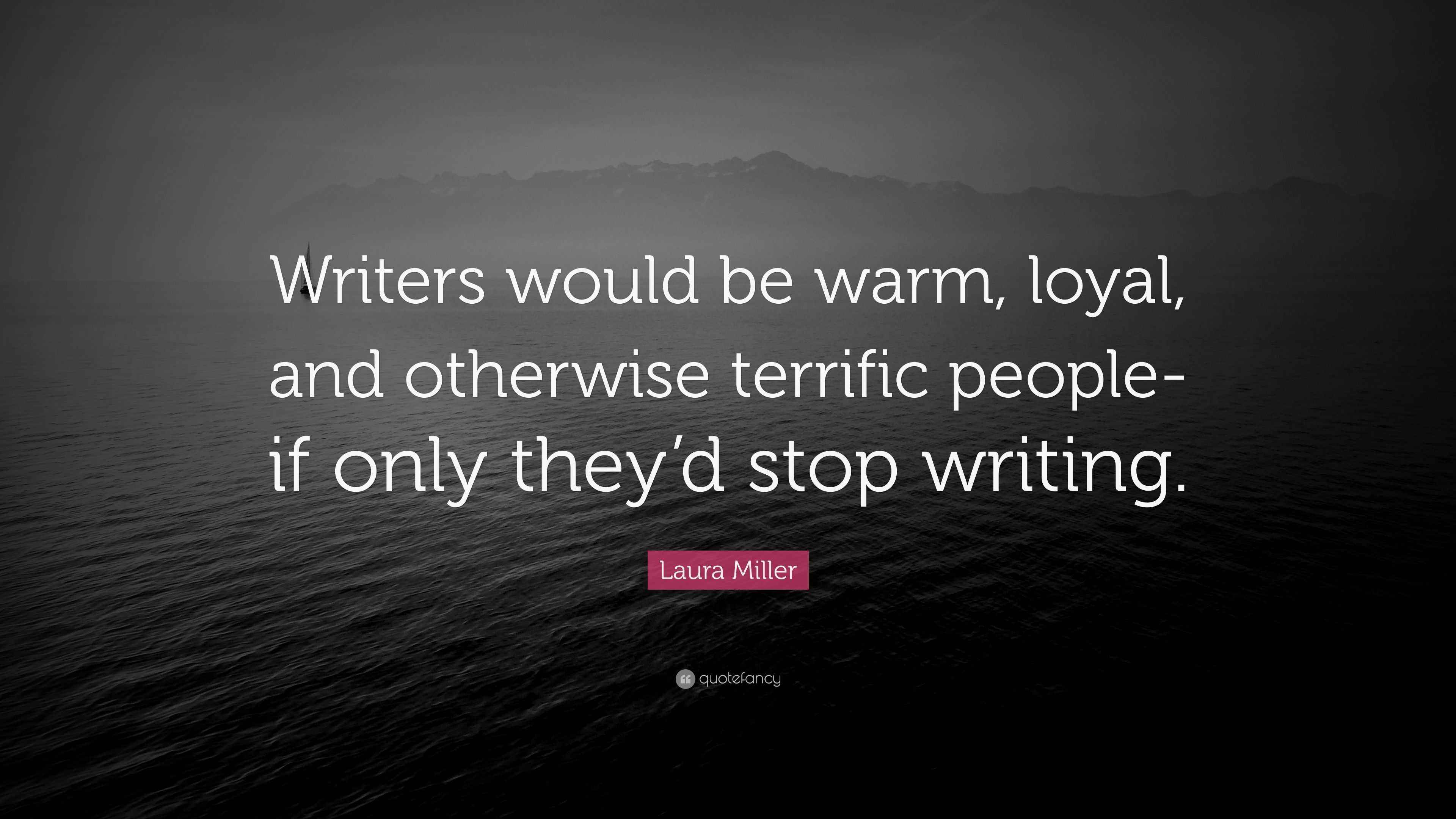 Laura Miller Quote: “Writers would be warm, loyal, and otherwise ...
