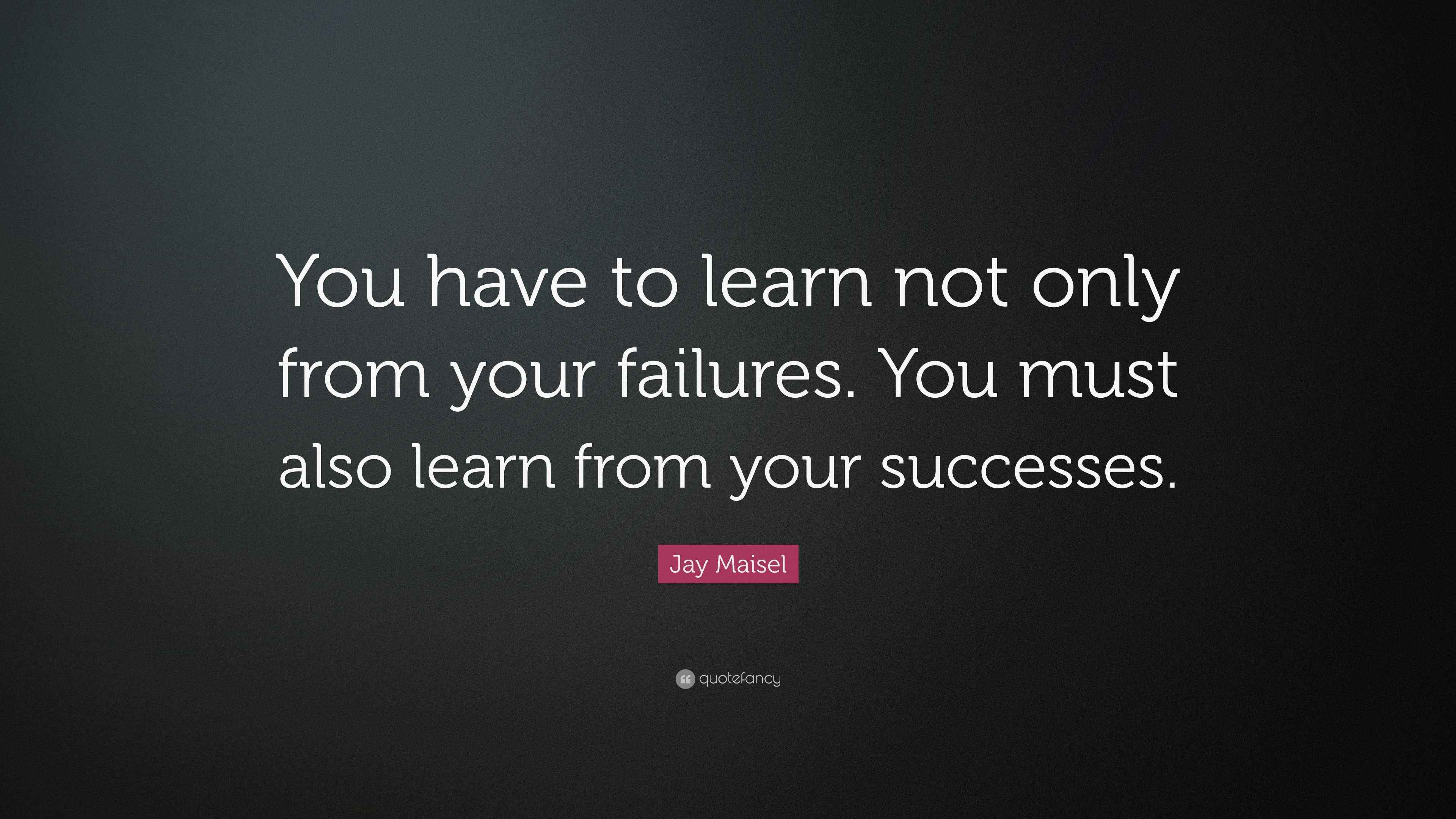 Jay Maisel Quote: “You have to learn not only from your failures. You ...
