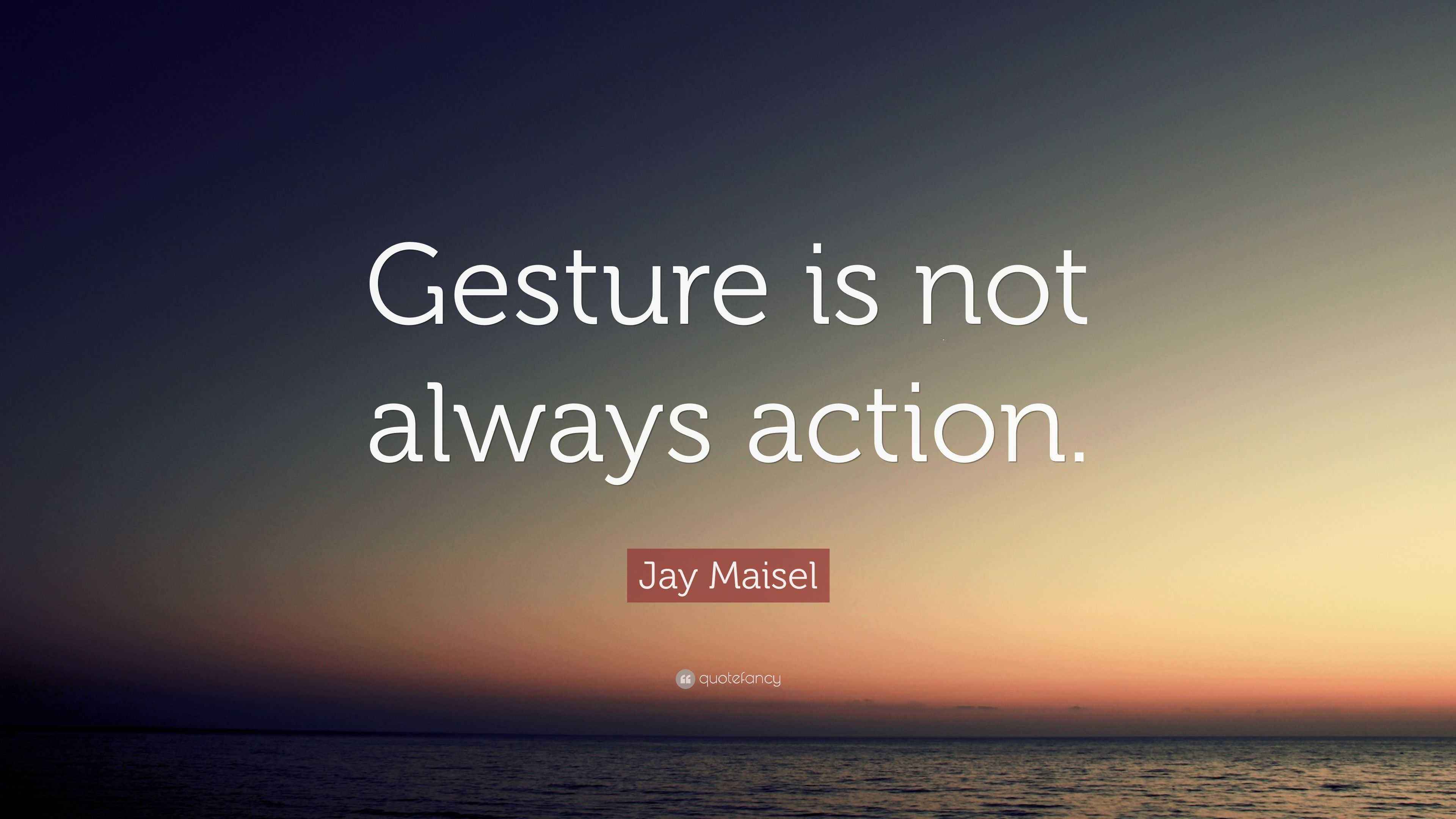 Jay Maisel Quote: “Gesture is not always action.”