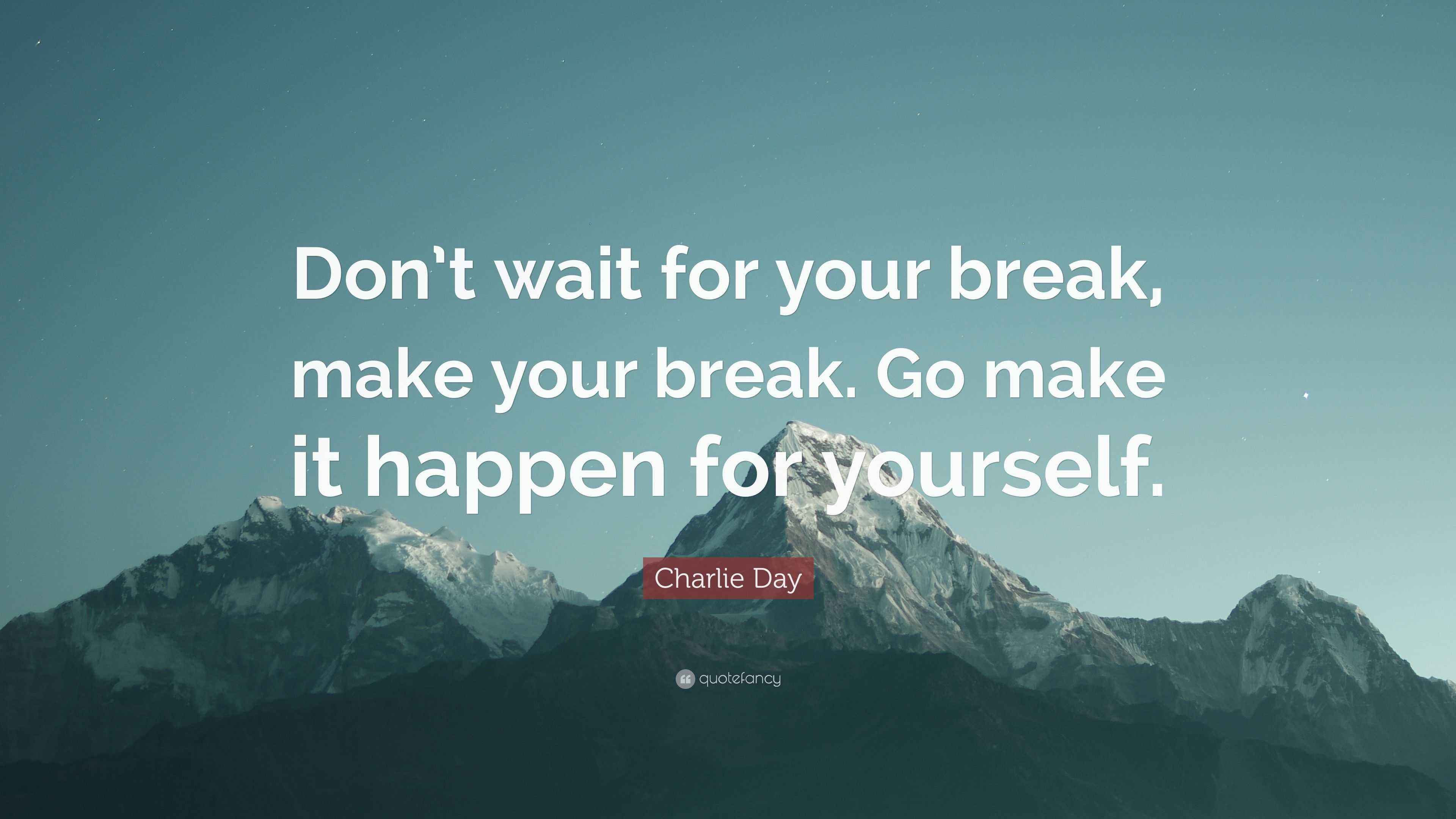 Charlie Day Quote: “Don’t wait for your break, make your break. Go make ...
