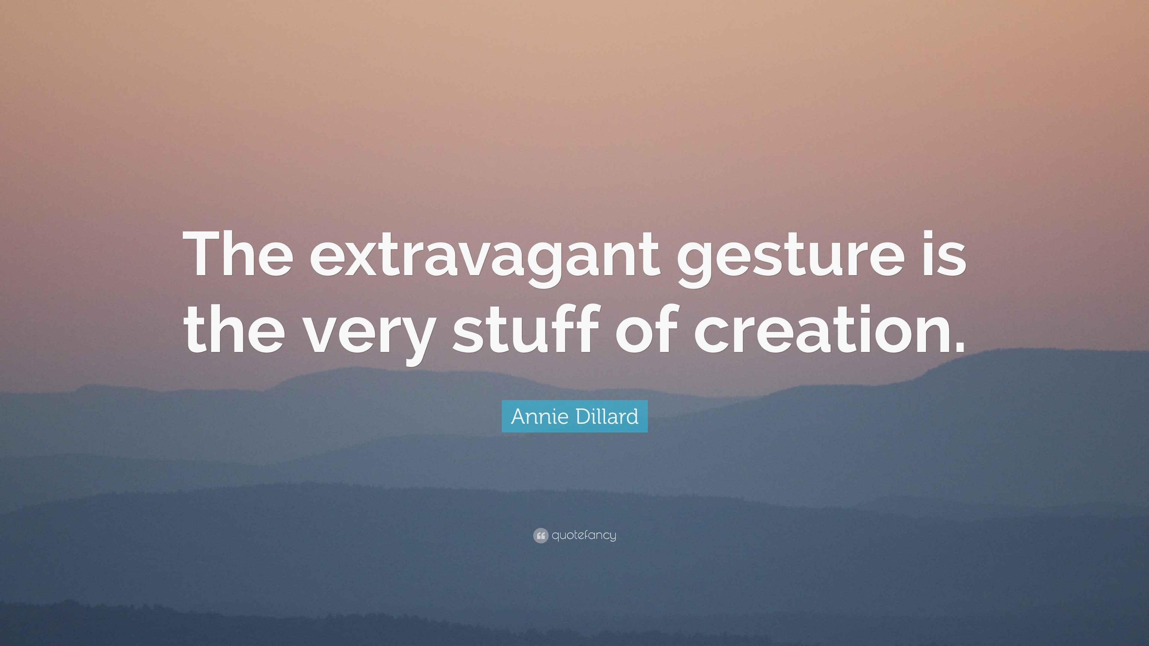 Annie Dillard Quote: “The extravagant gesture is the very stuff of ...