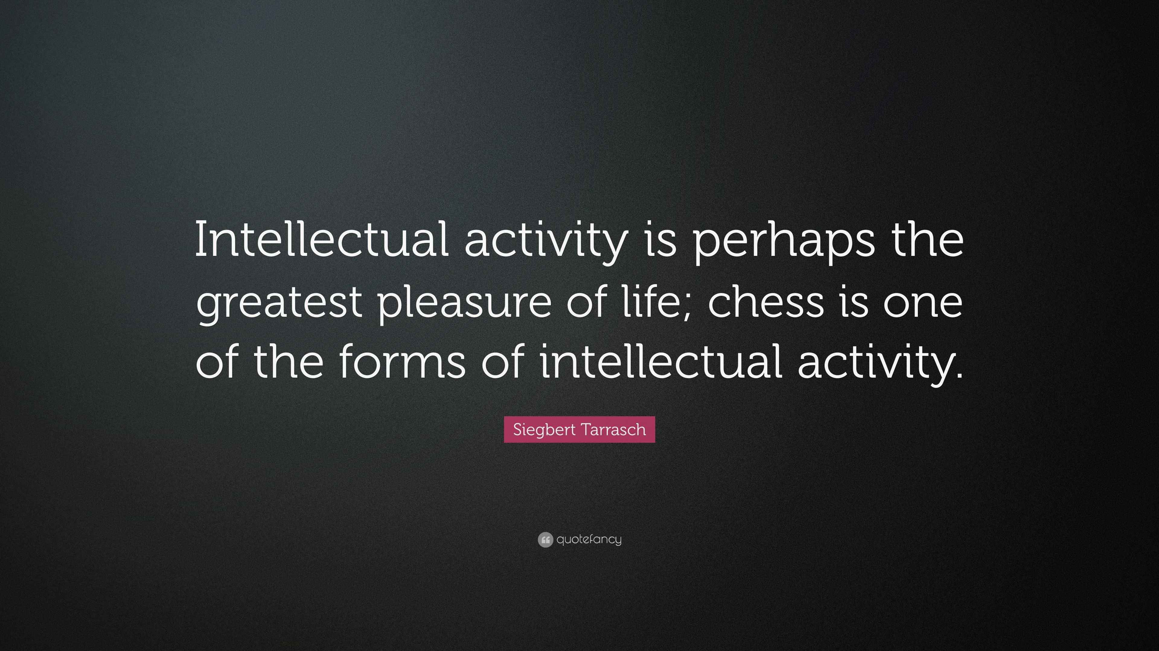 Siegbert Tarrasch Quote: “Intellectual activity is perhaps the greatest ...