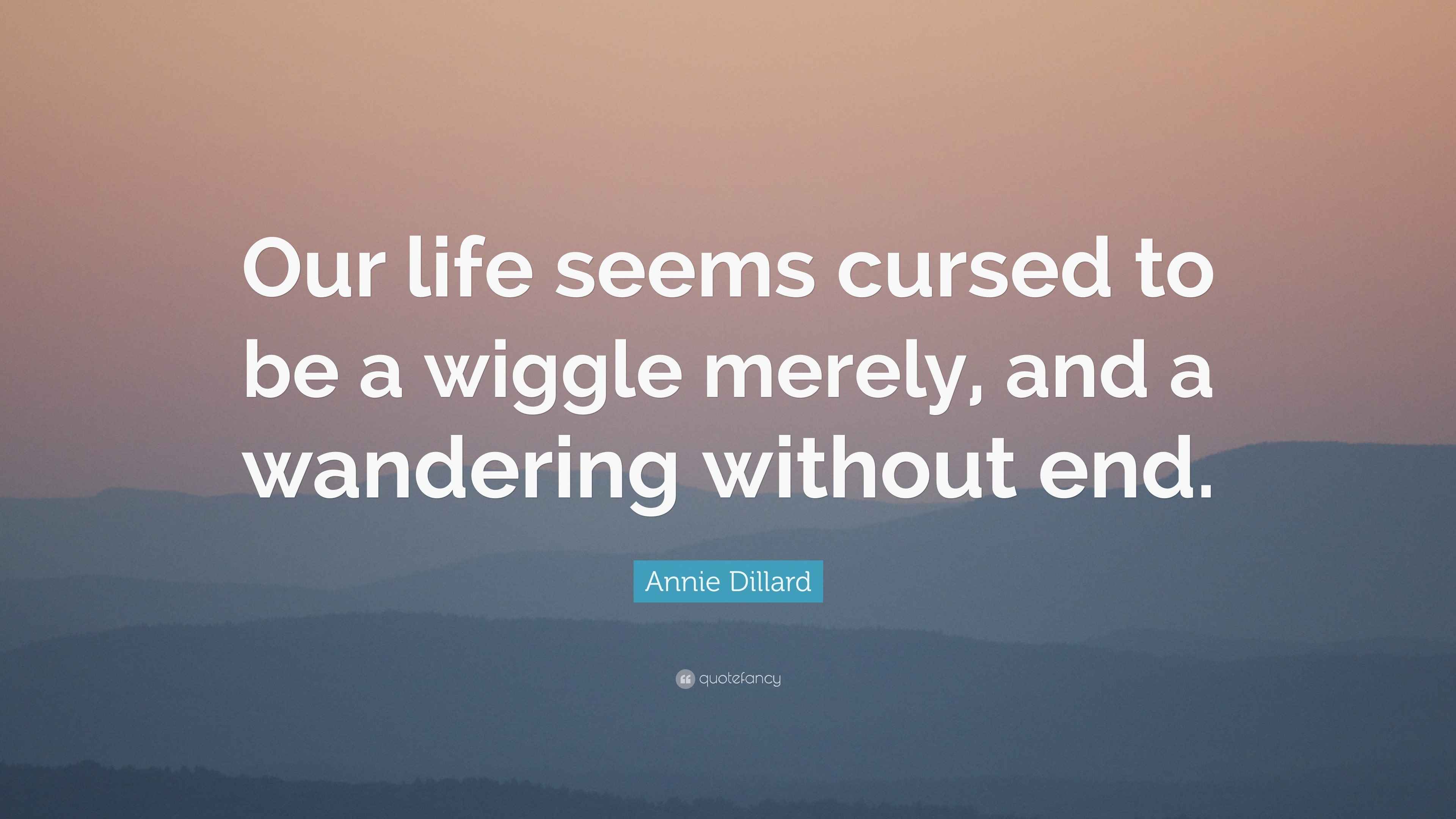 Annie Dillard Quote: “Our life seems cursed to be a wiggle merely, and ...