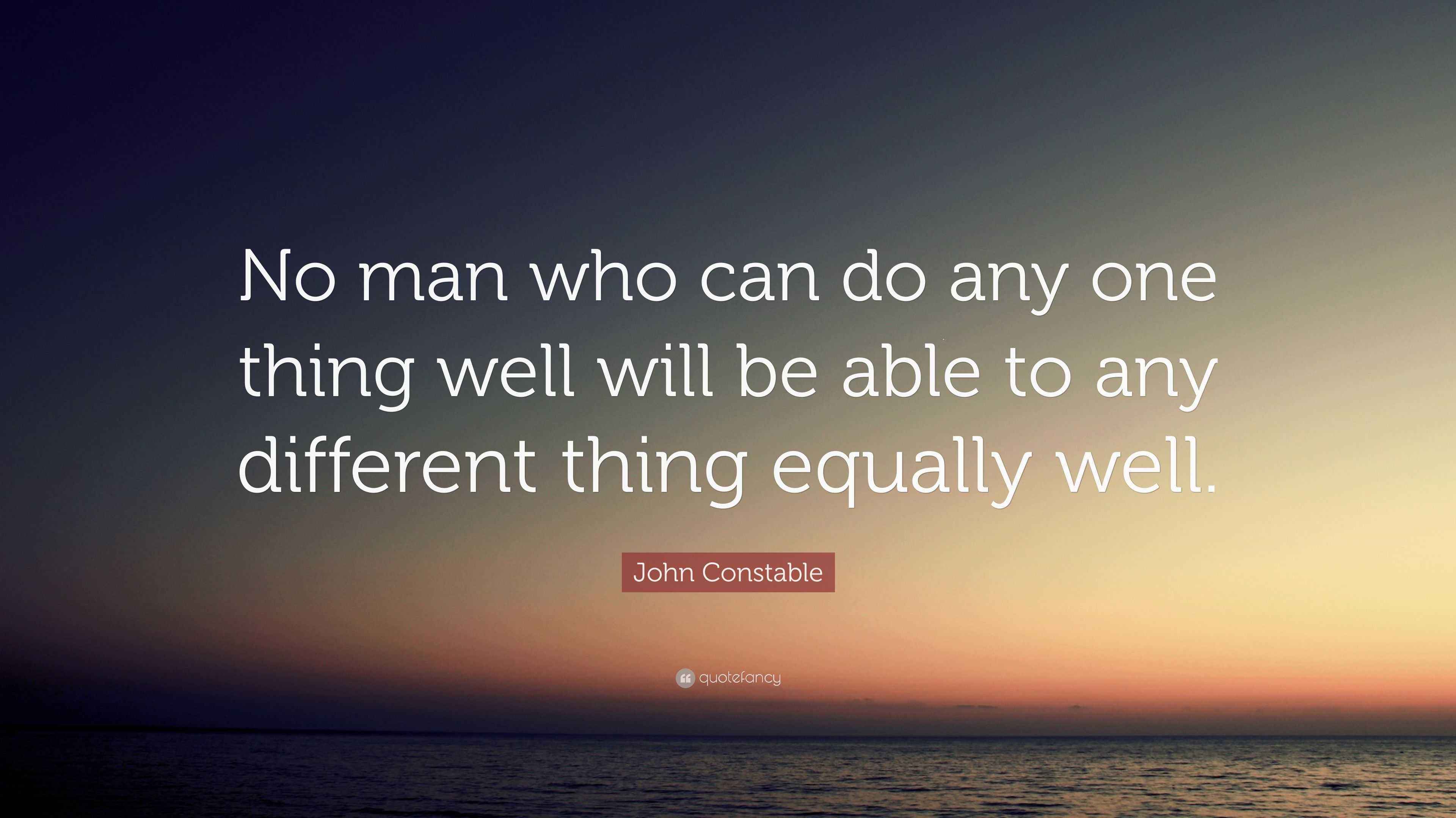 John Constable Quote: “No man who can do any one thing well will be ...