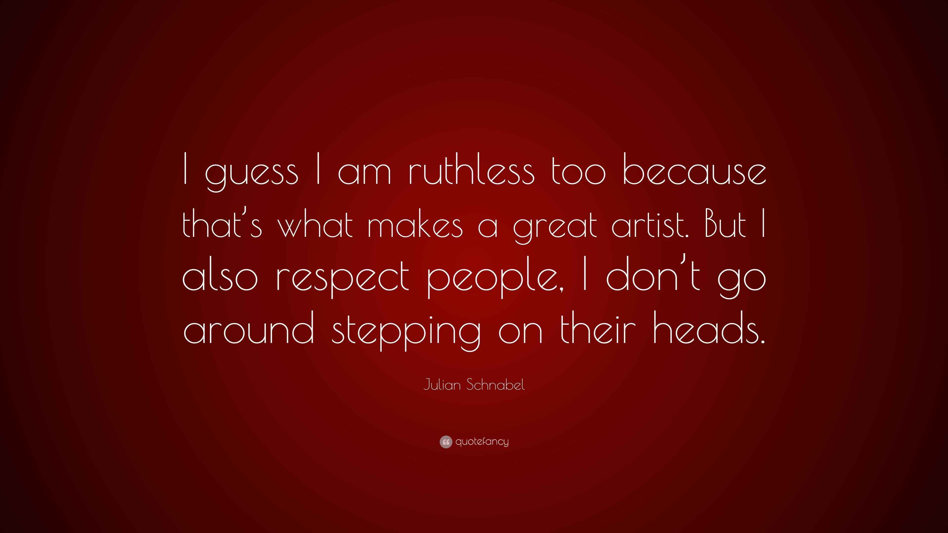 Julian Schnabel Quote: “I guess I am ruthless too because that’s what ...