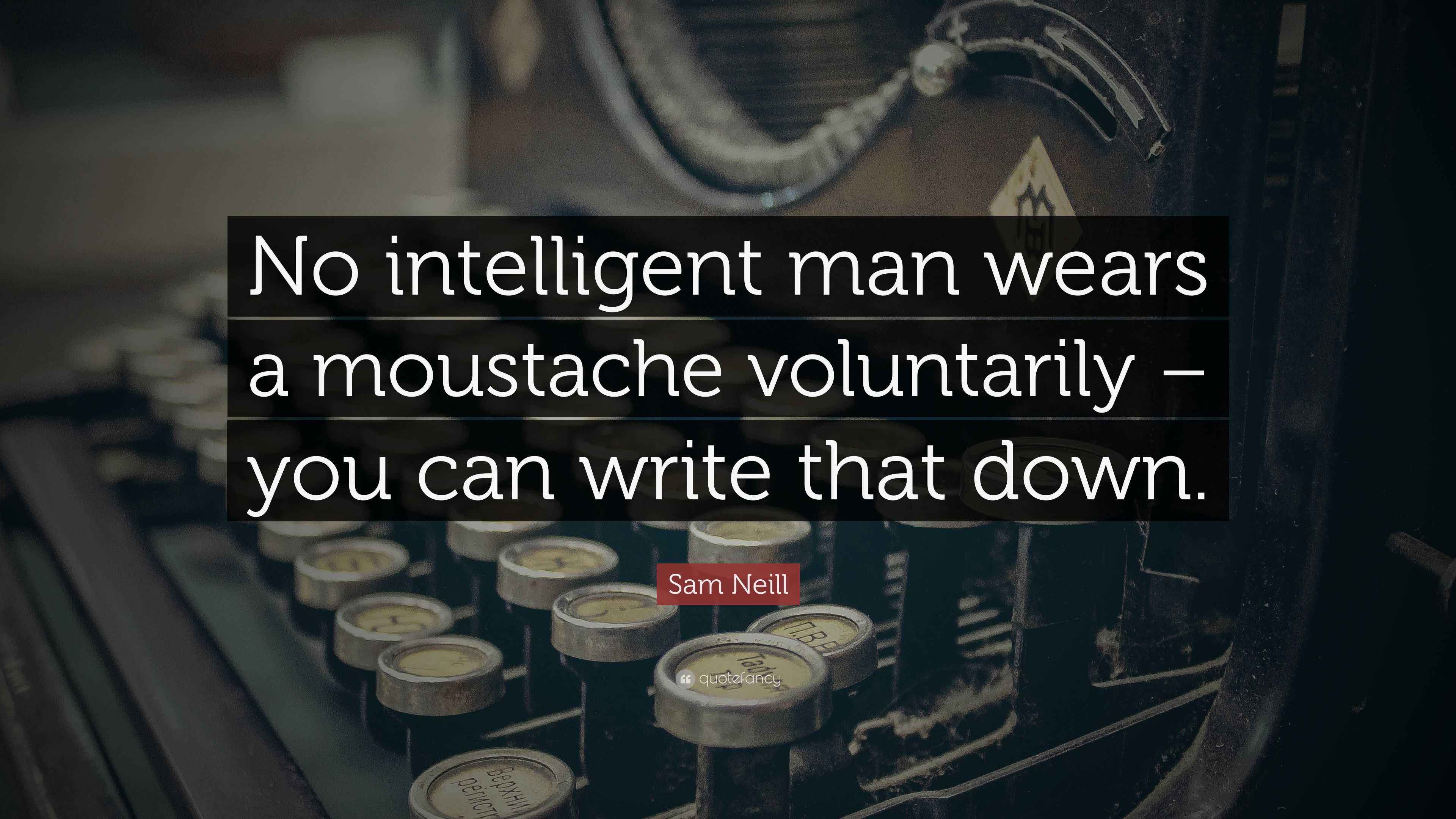Sam Neill Quote: “No intelligent man wears a moustache voluntarily ...