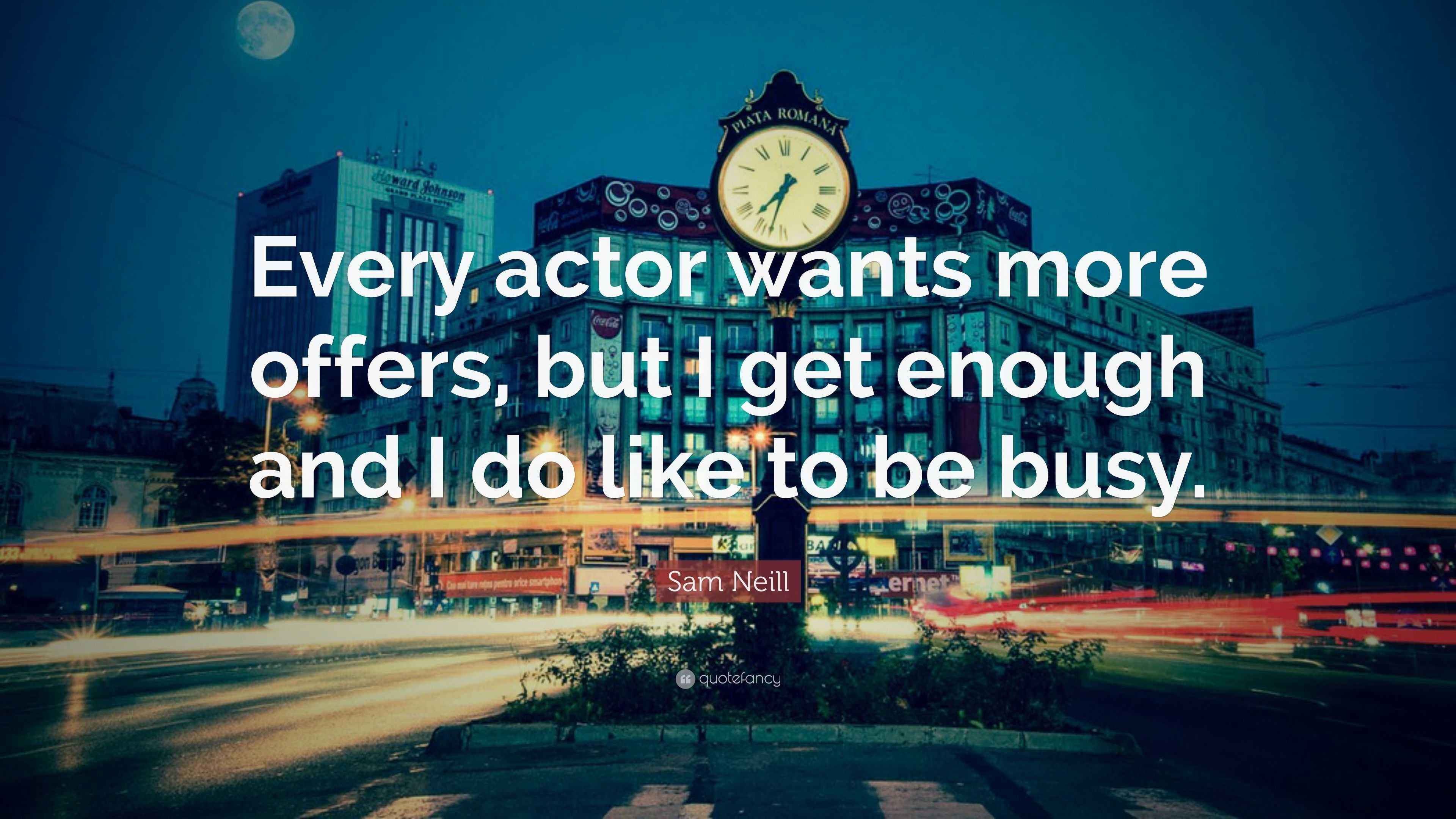 Sam Neill Quote: “Every actor wants more offers, but I get enough and I ...